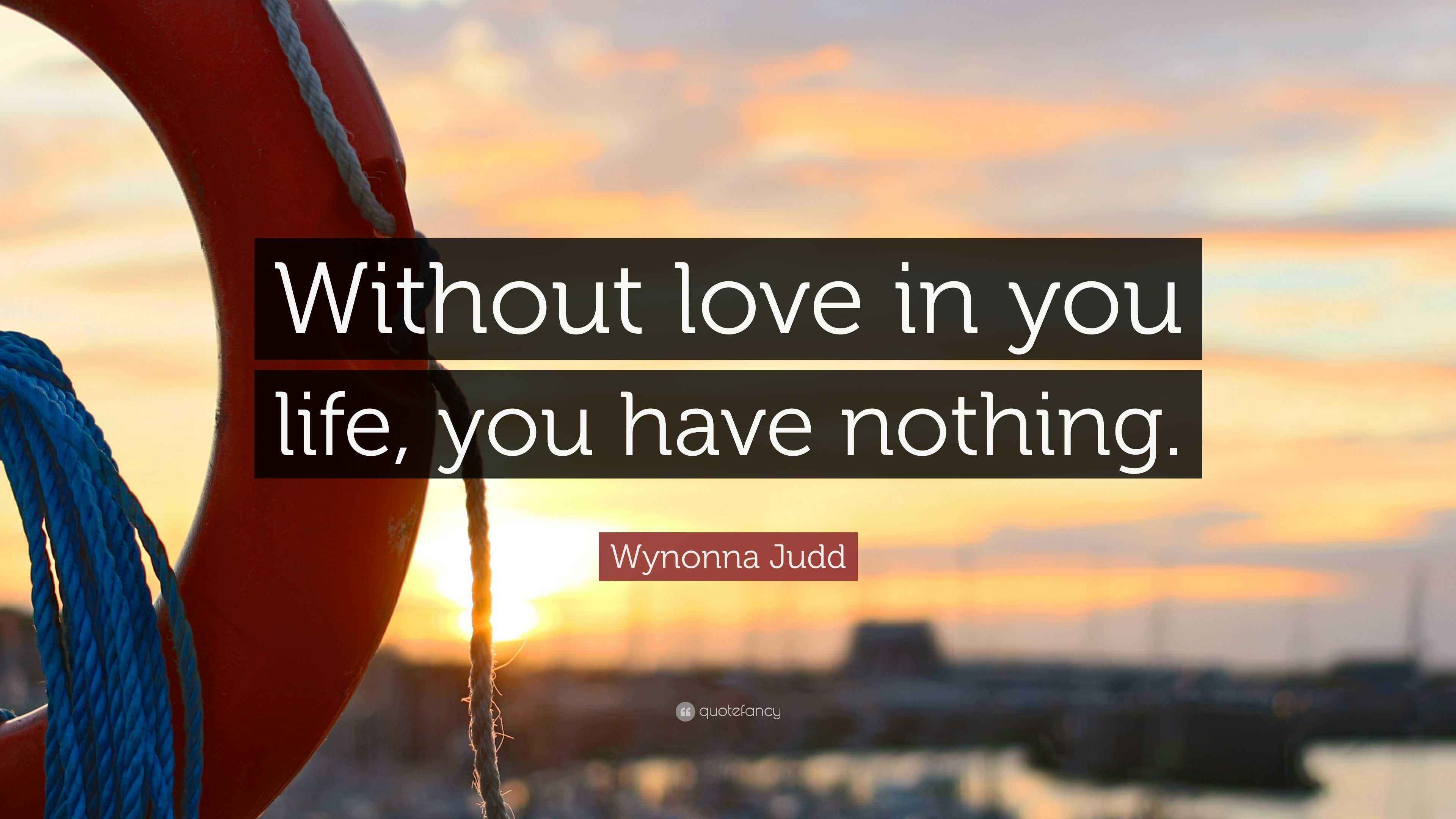 Wynonna Judd Quote: “Without love in you life, you have nothing.”