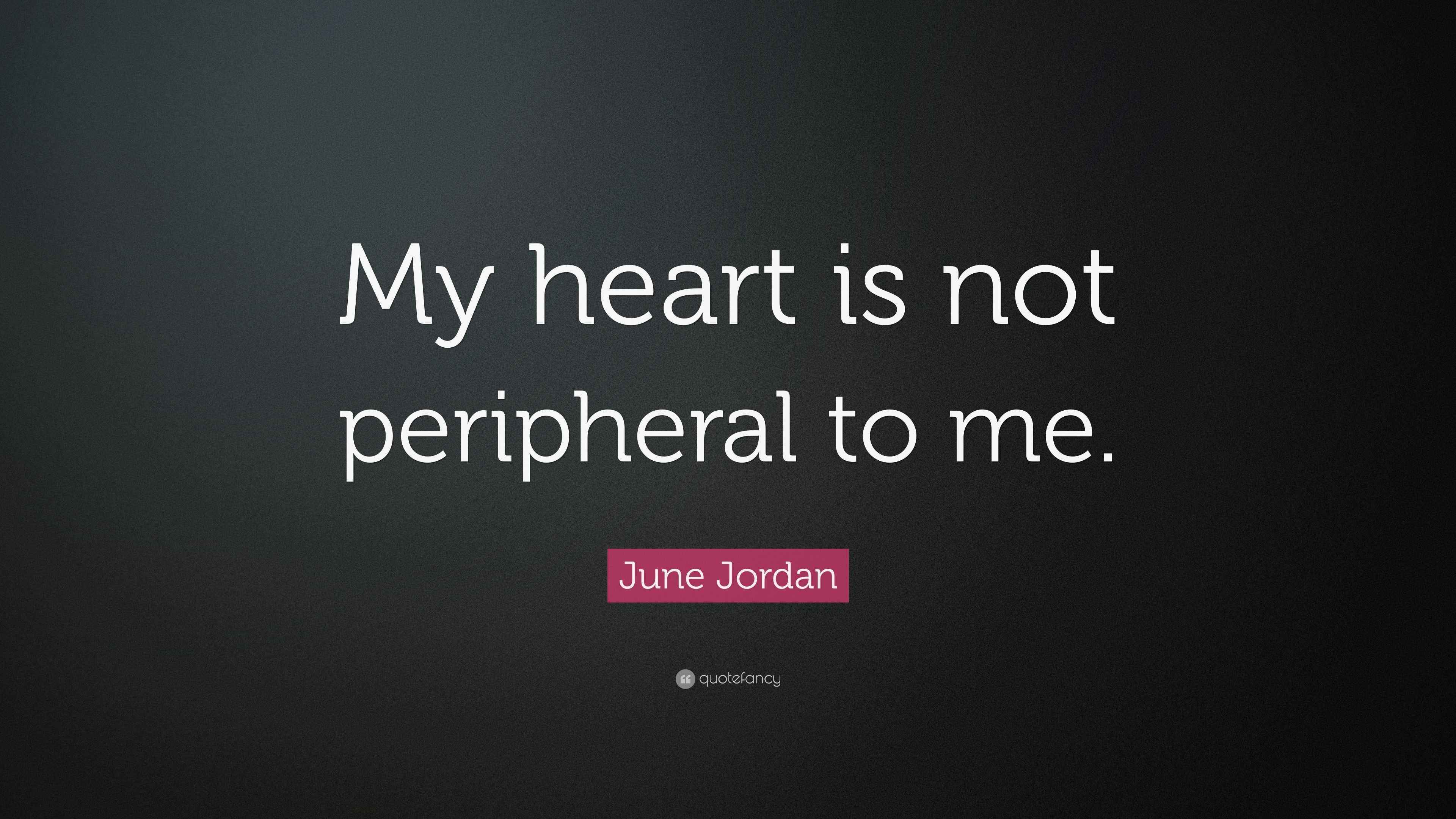 June Jordan Quote: “My heart is not peripheral to me.”