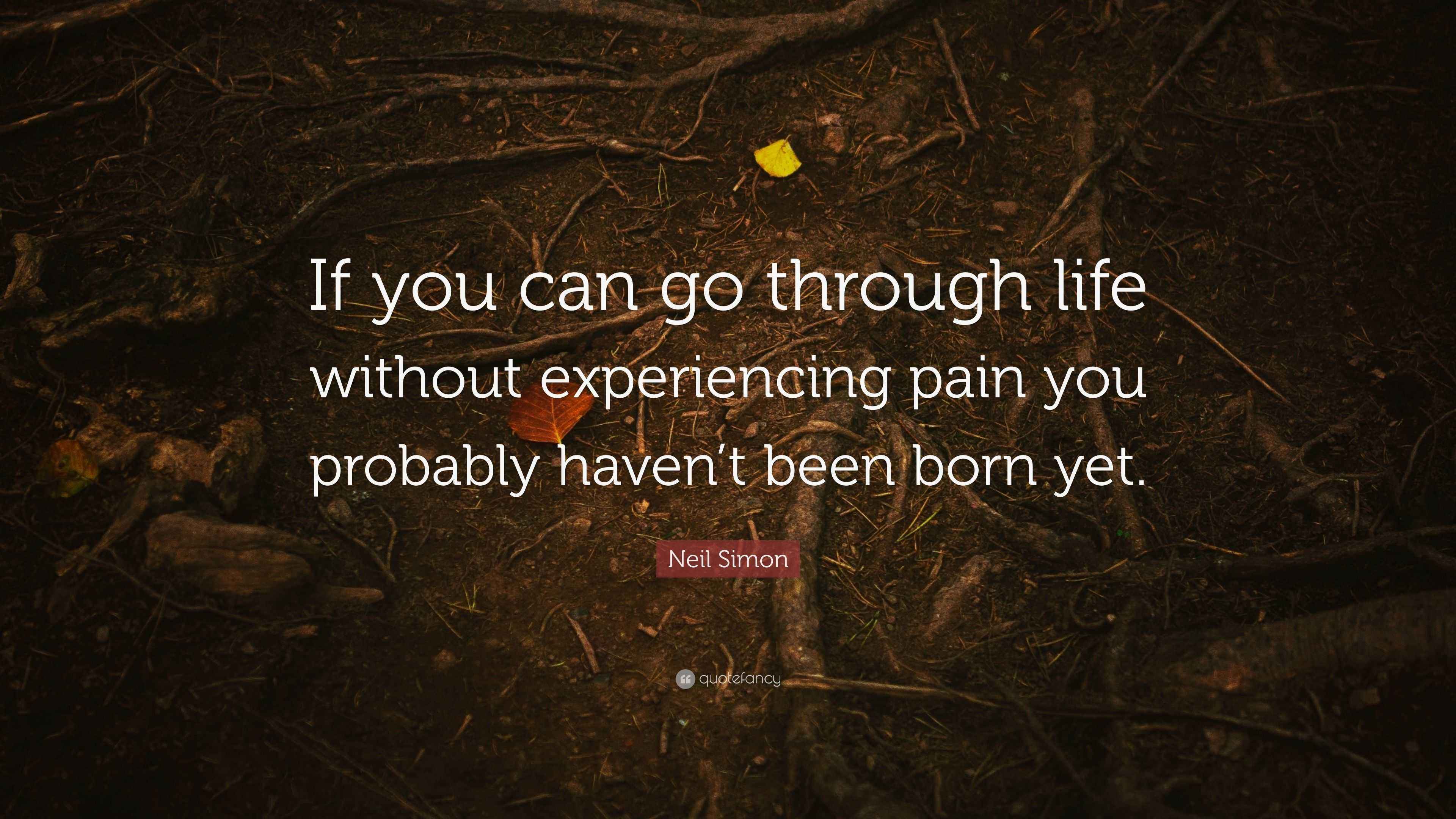Neil Simon Quote: “If you can go through life without experiencing pain ...