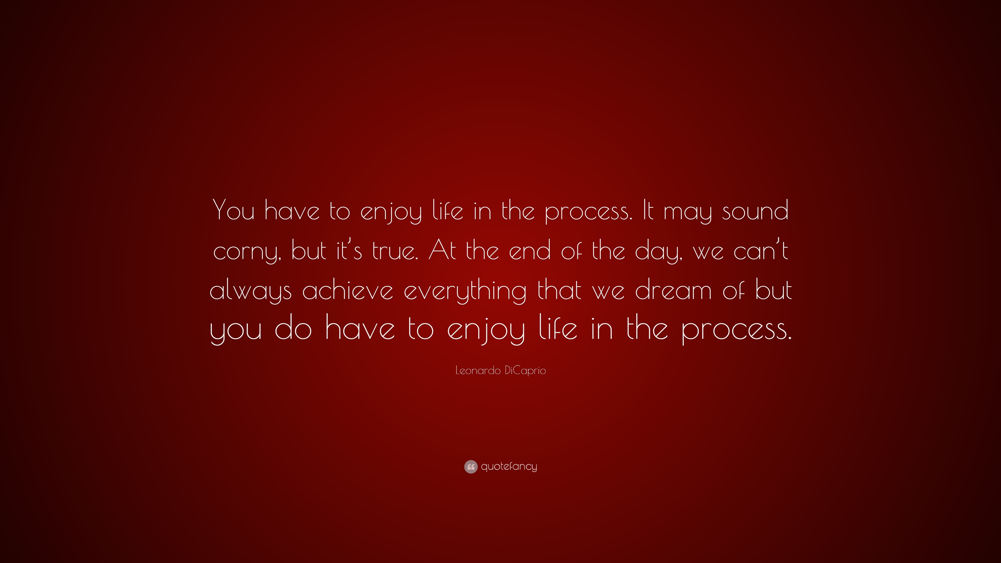 Leonardo DiCaprio Quote: “You have to enjoy life in the process. It may ...
