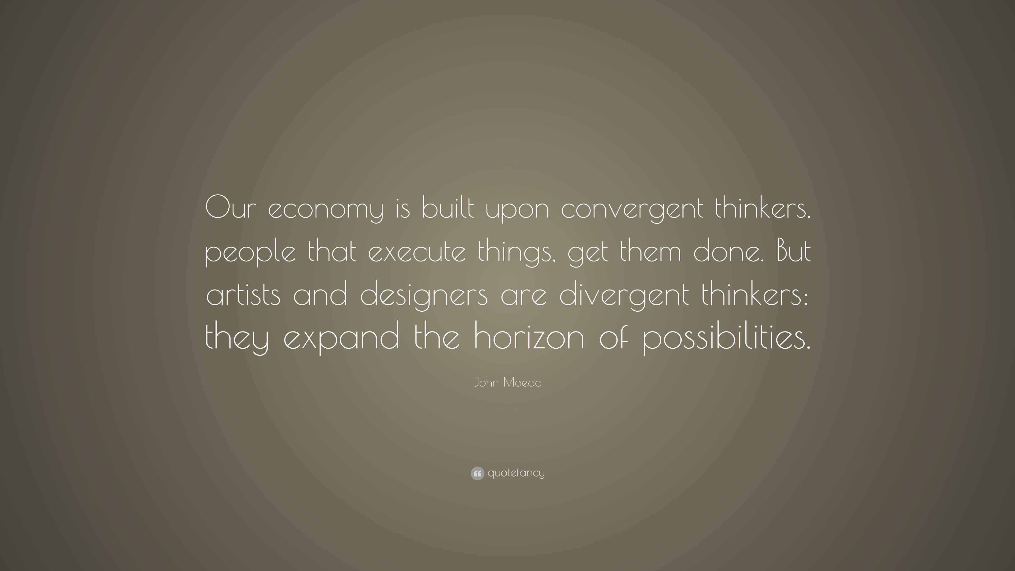 John Maeda Quote: “Our economy is built upon convergent thinkers ...
