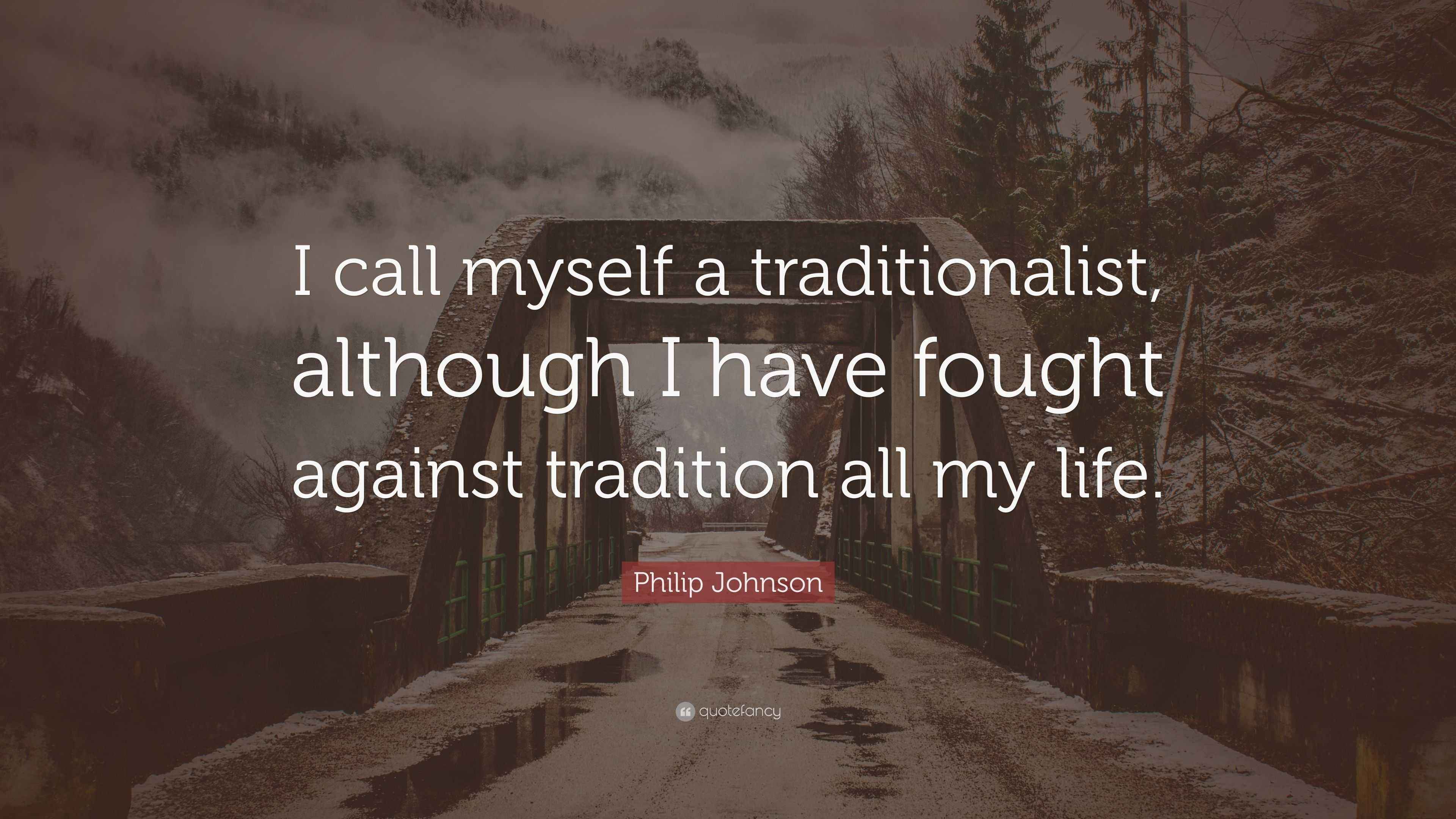 Philip Johnson Quote: “I call myself a traditionalist, although I have ...