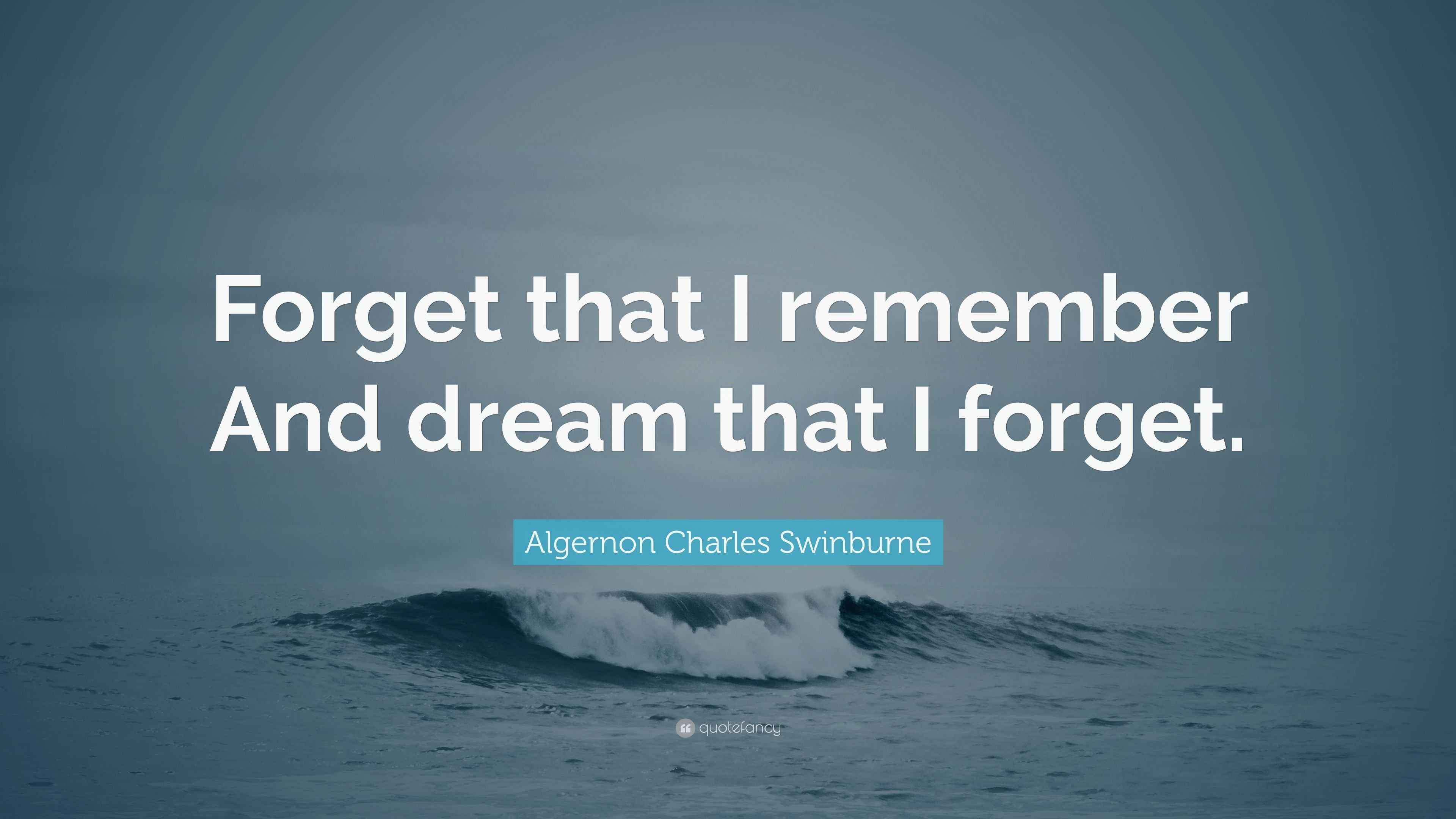Algernon Charles Swinburne Quote: “Forget that I remember And dream ...