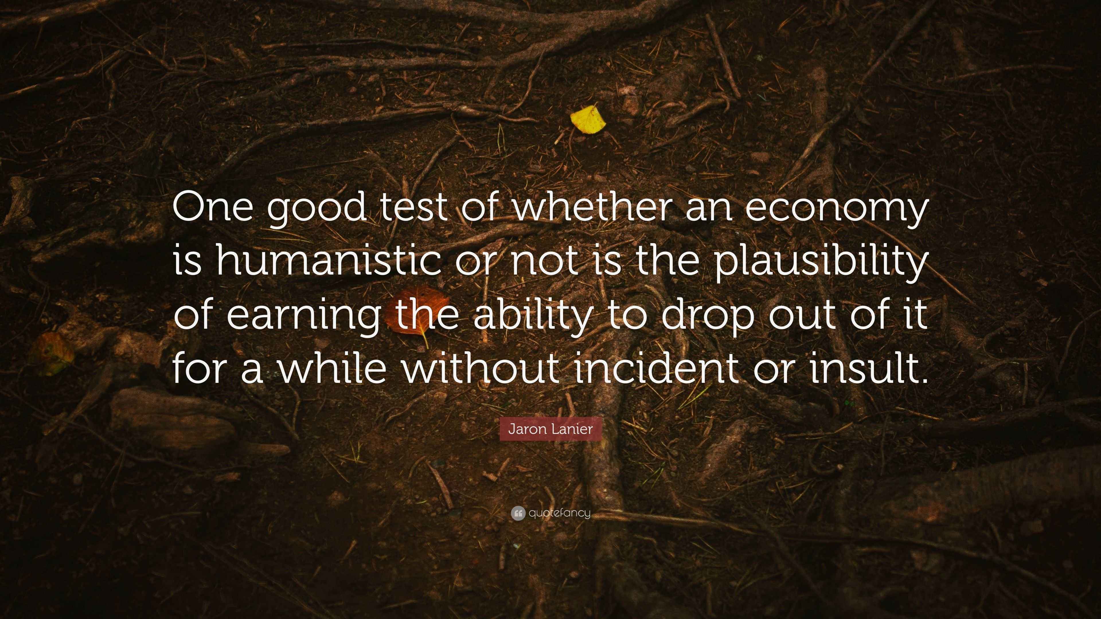 Jaron Lanier Quote: “One good test of whether an economy is humanistic ...
