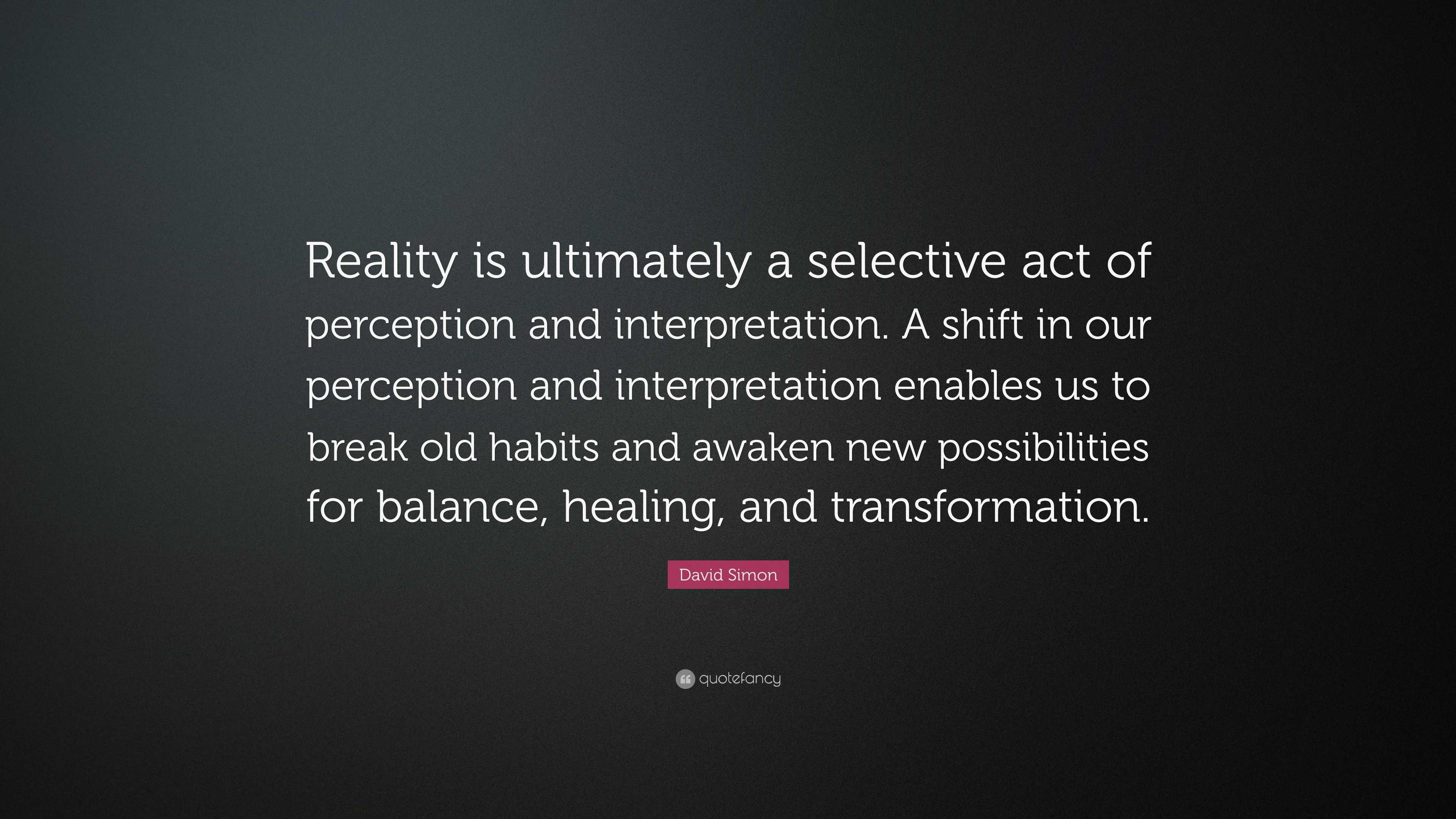 David Simon Quote: “Reality is ultimately a selective act of perception ...