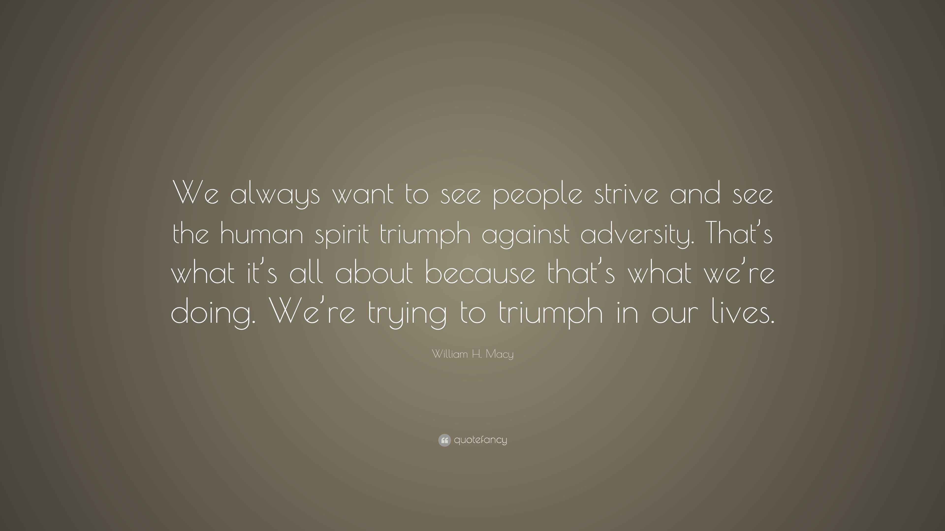 William H. Macy Quote: “We always want to see people strive and see the ...
