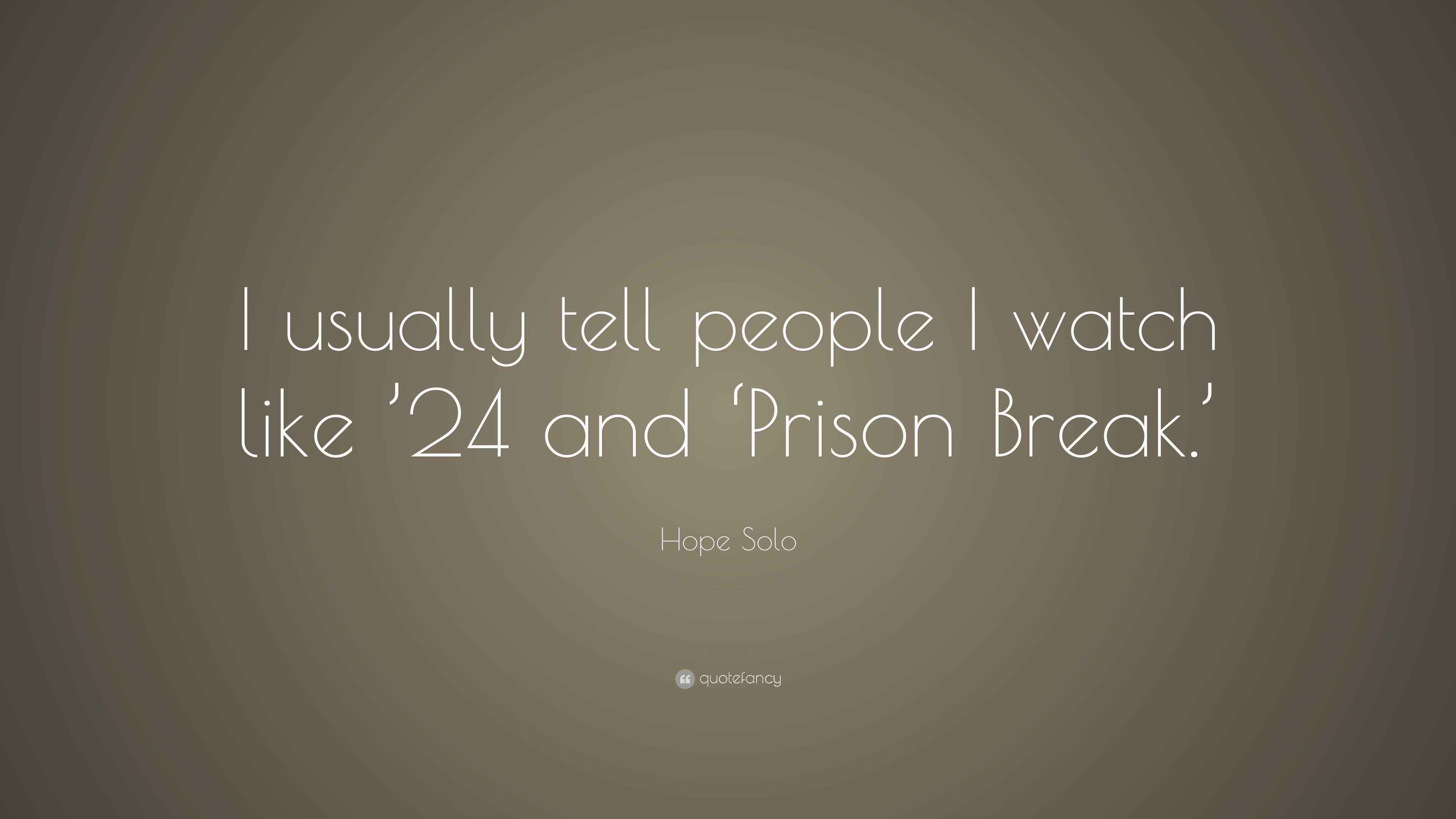 Hope Solo Quote: “I usually tell people I watch like ’24 and ‘Prison ...