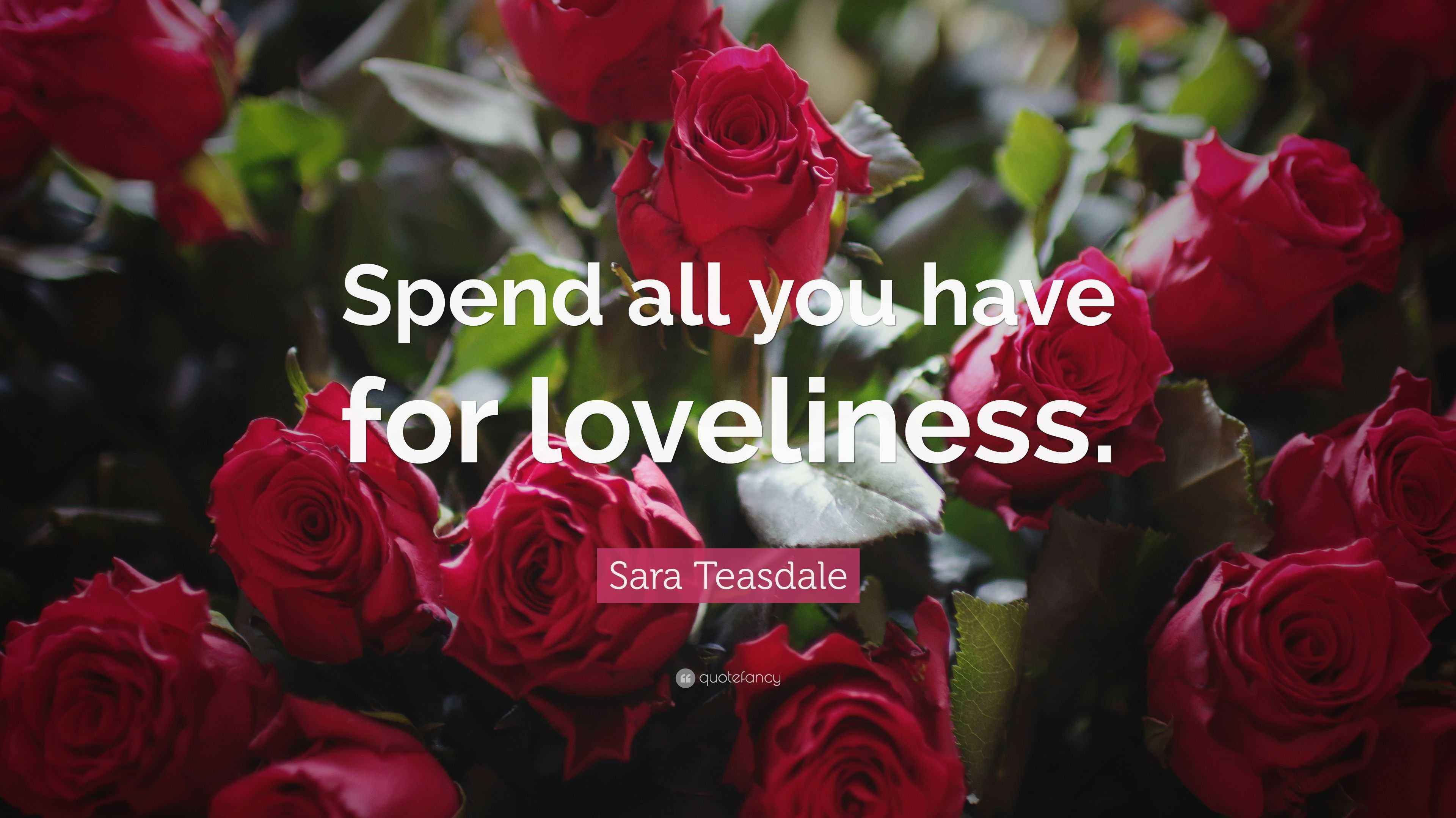 Sara Teasdale Quote: “Spend all you have for loveliness.”