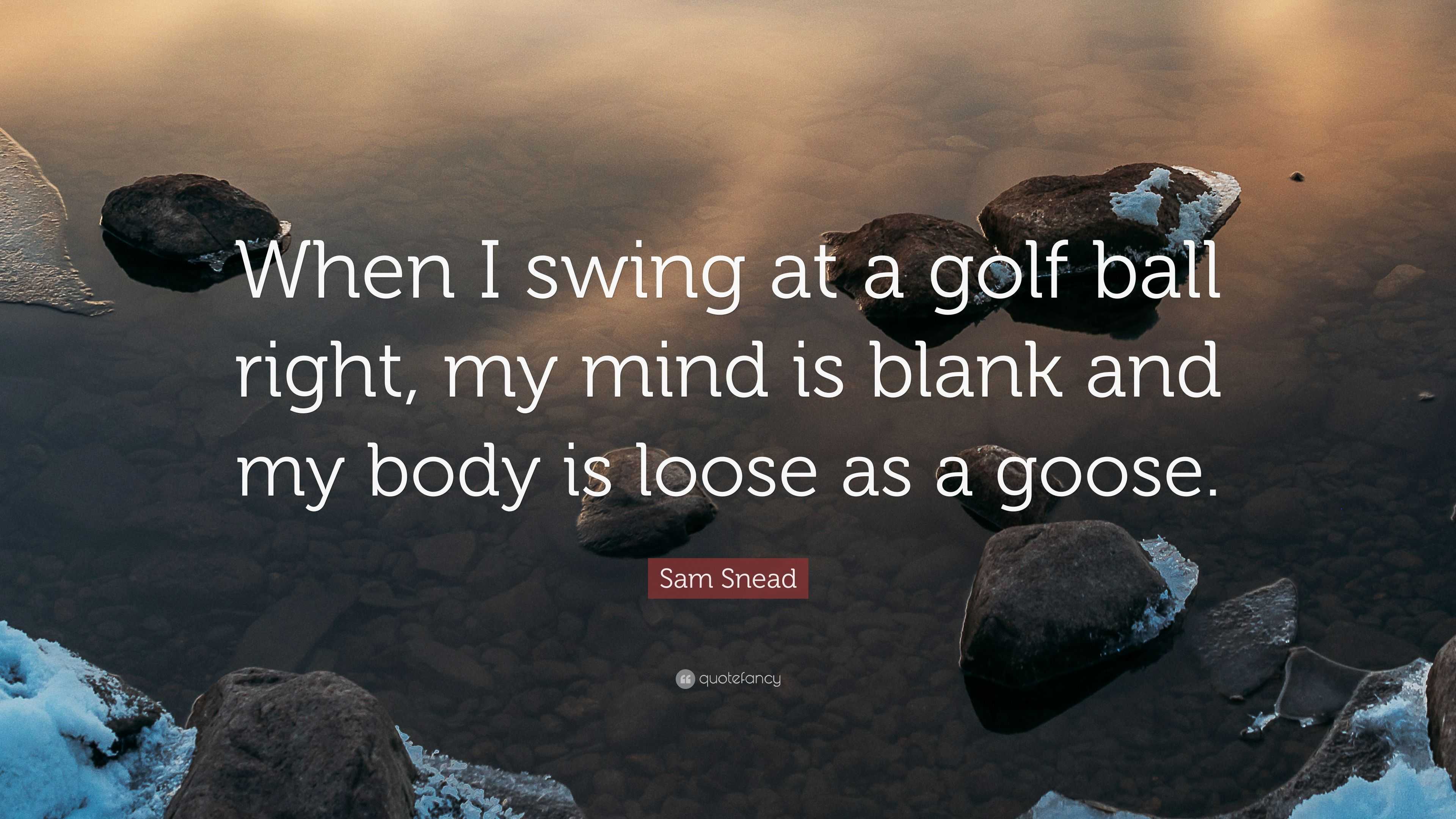 Sam Snead Quote: “When I swing at a golf ball right, my mind is blank ...