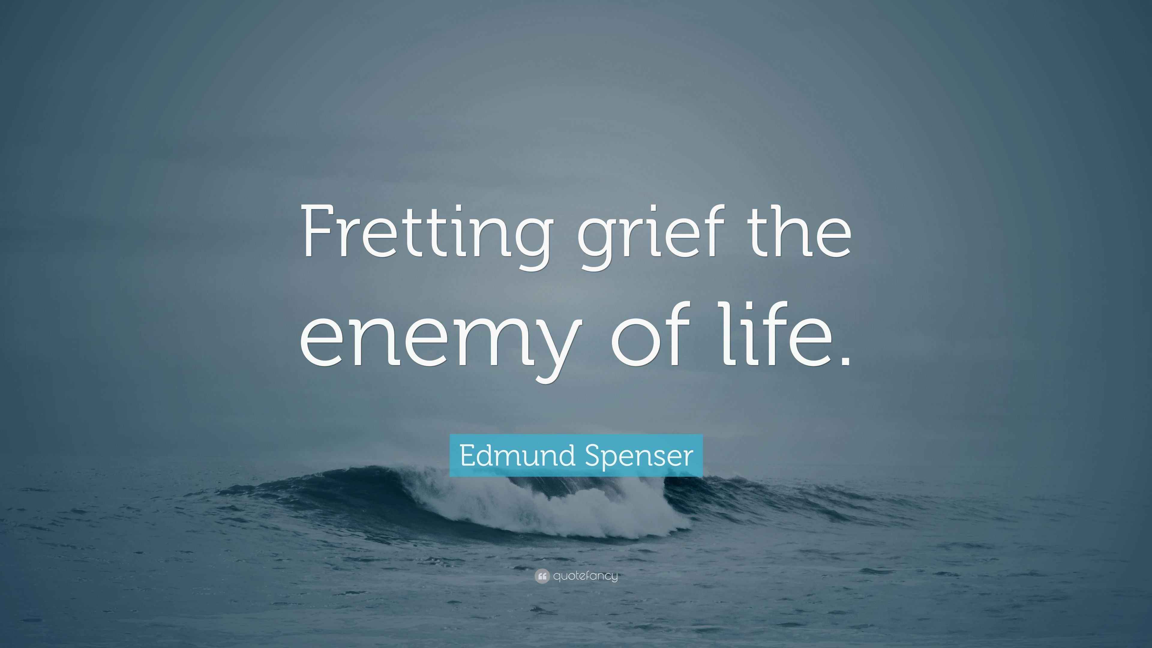 Edmund Spenser Quote: “Fretting grief the enemy of life.”