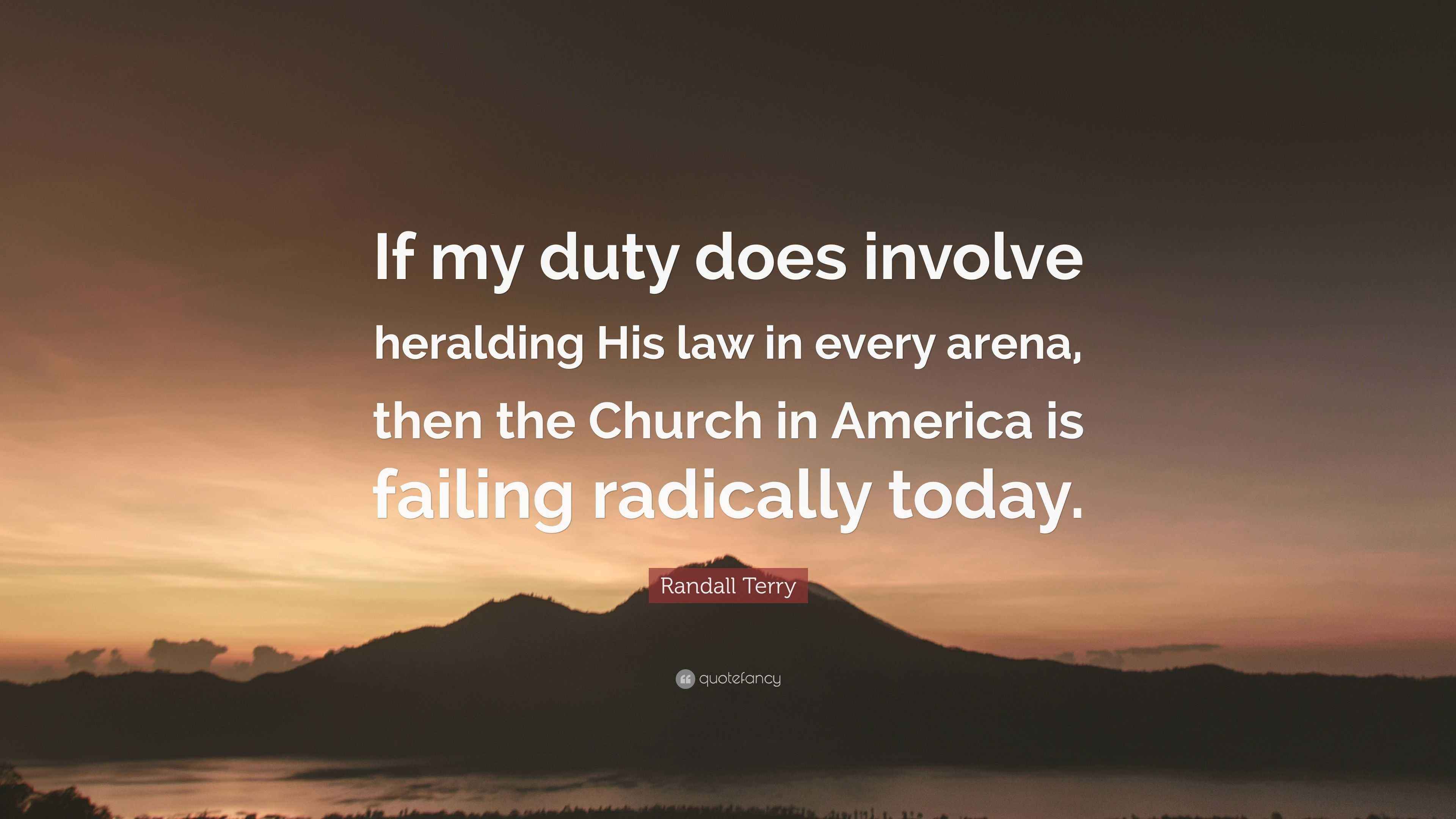 Randall Terry Quote: “If my duty does involve heralding His law in ...