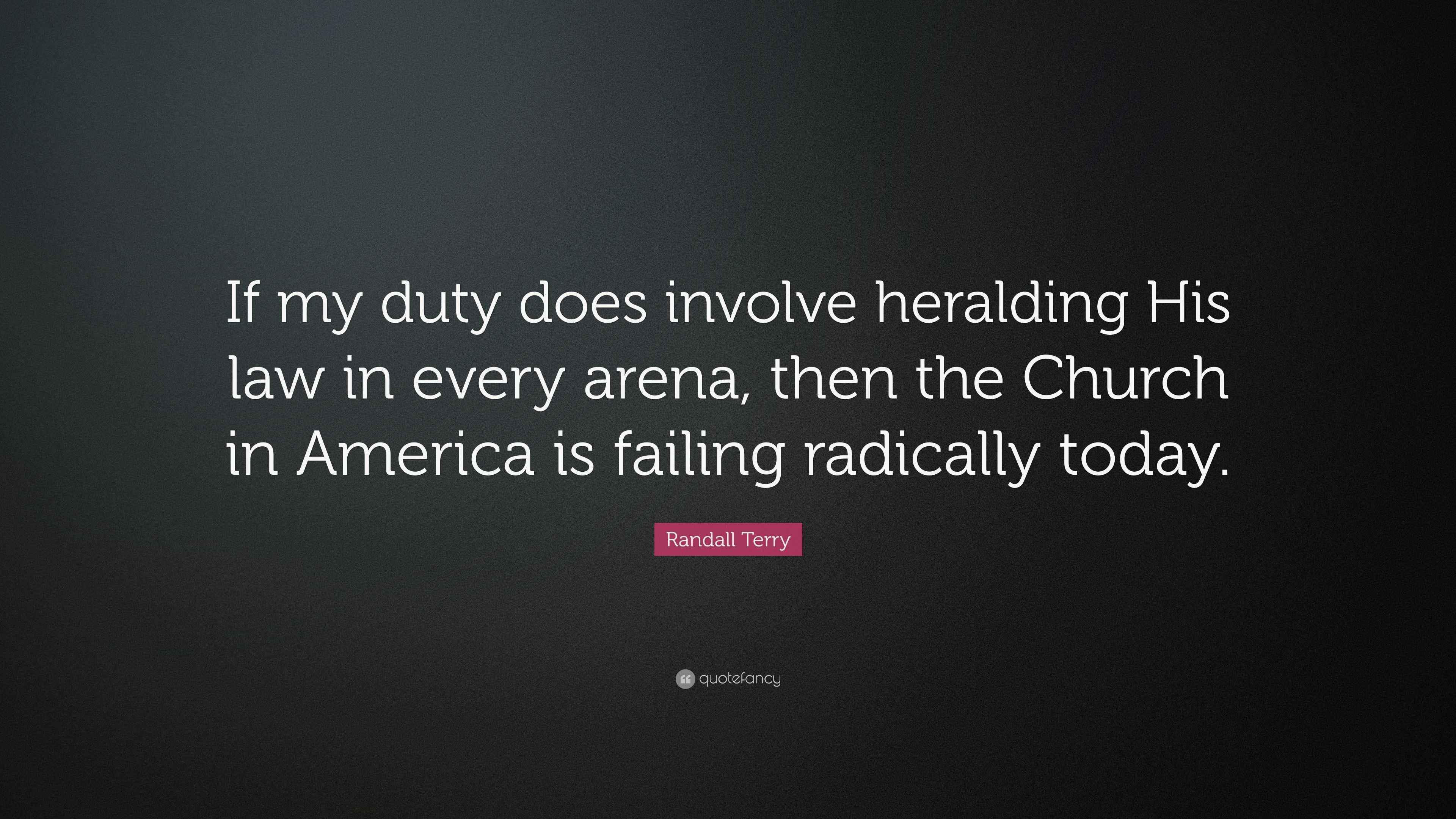 Randall Terry Quote: “If my duty does involve heralding His law in ...