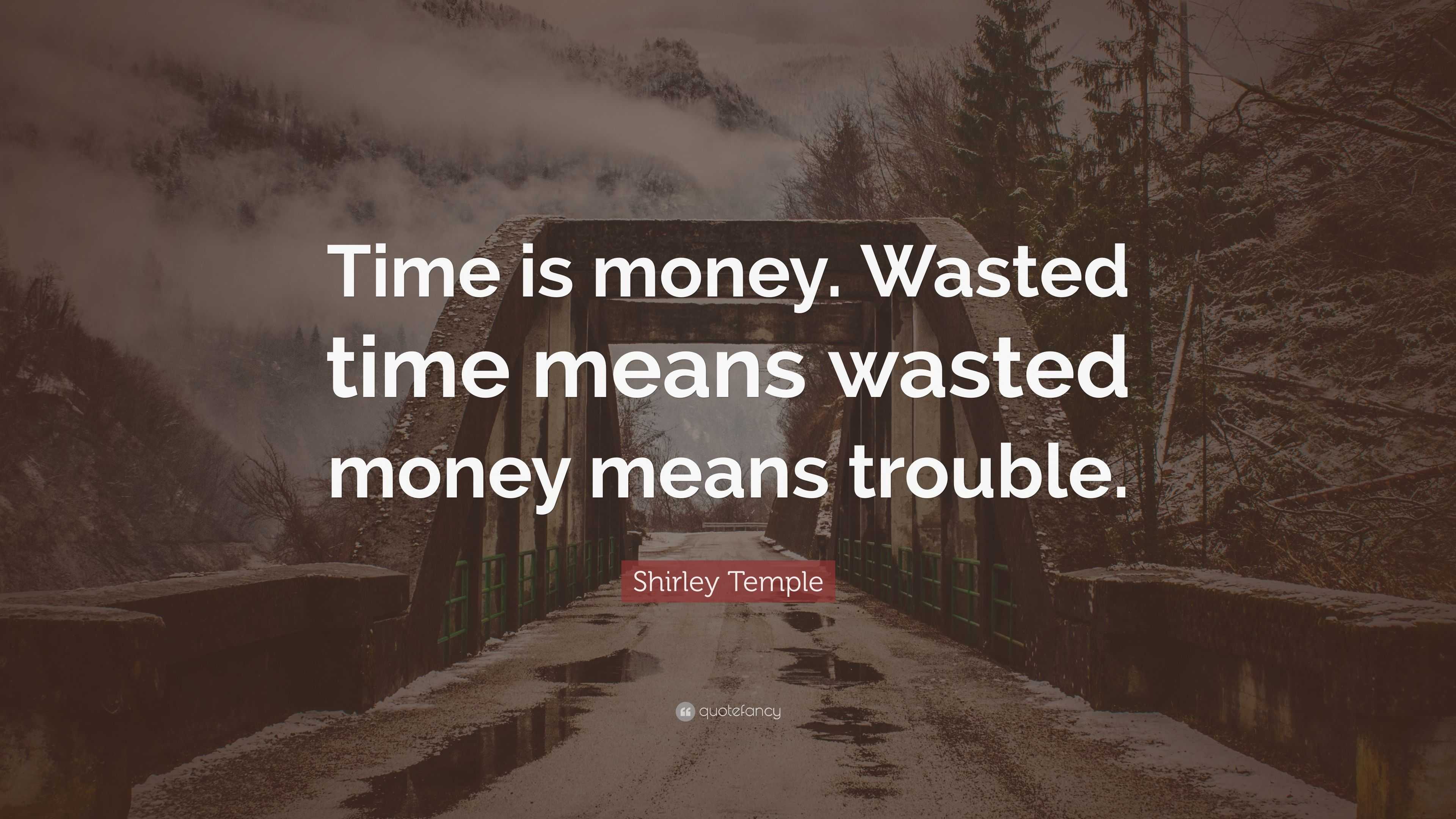 Shirley Temple Quote: “Time is money. Wasted time means wasted money ...