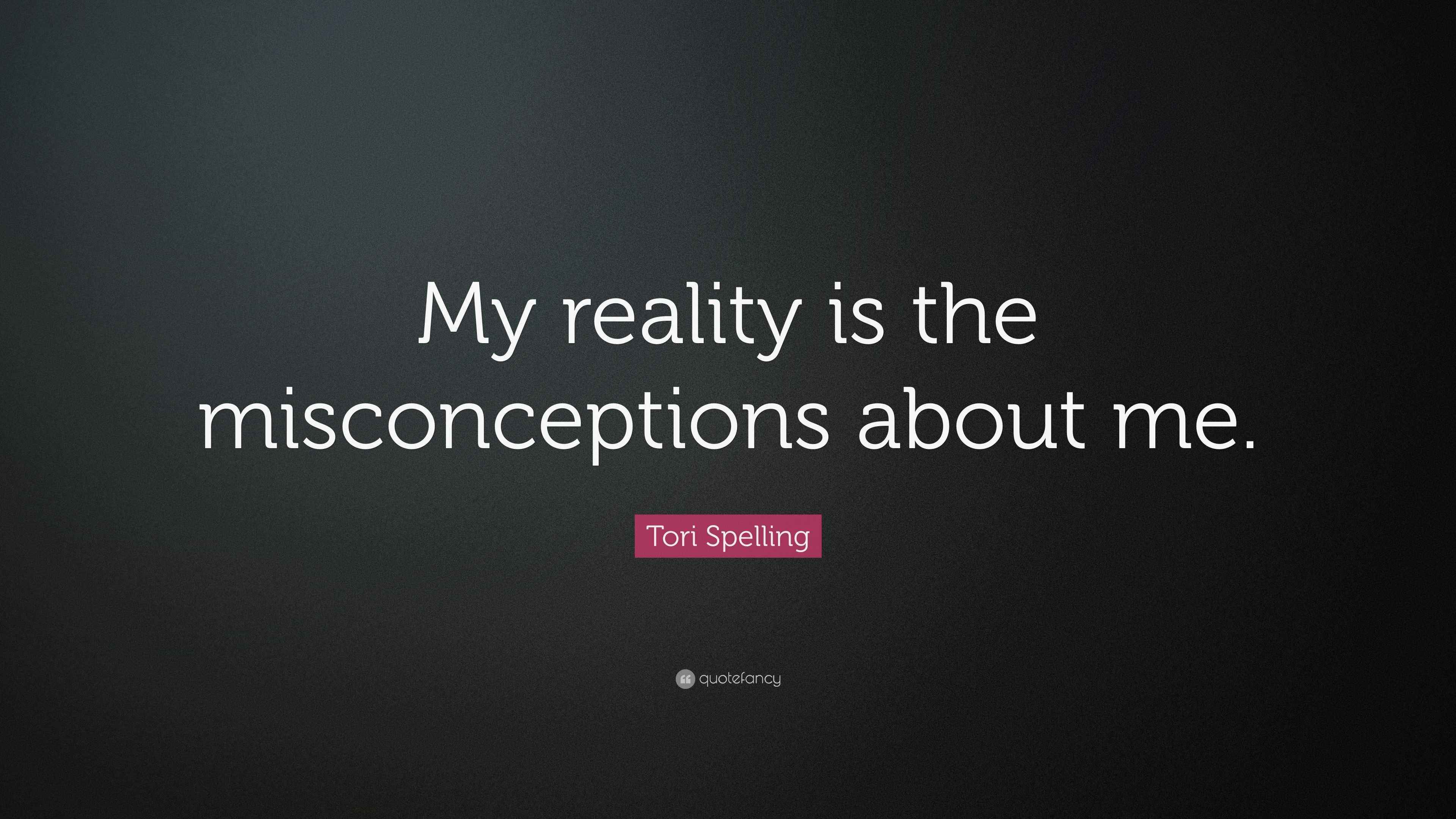 Tori Spelling Quote: “My reality is the misconceptions about me.”