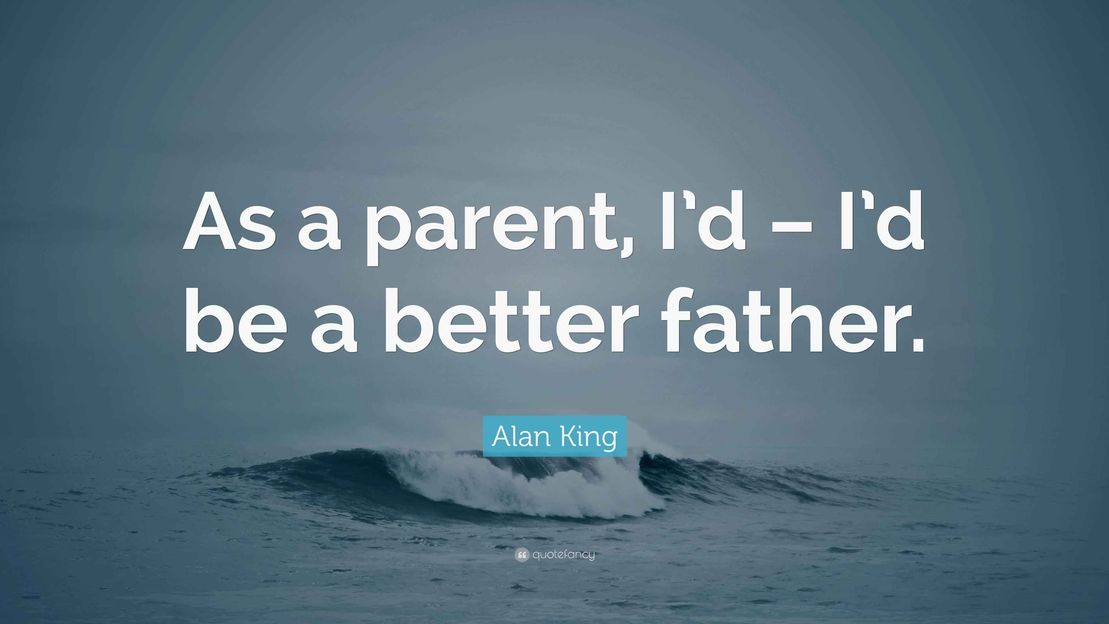 Alan King Quote: “As a parent, I’d – I’d be a better father.”
