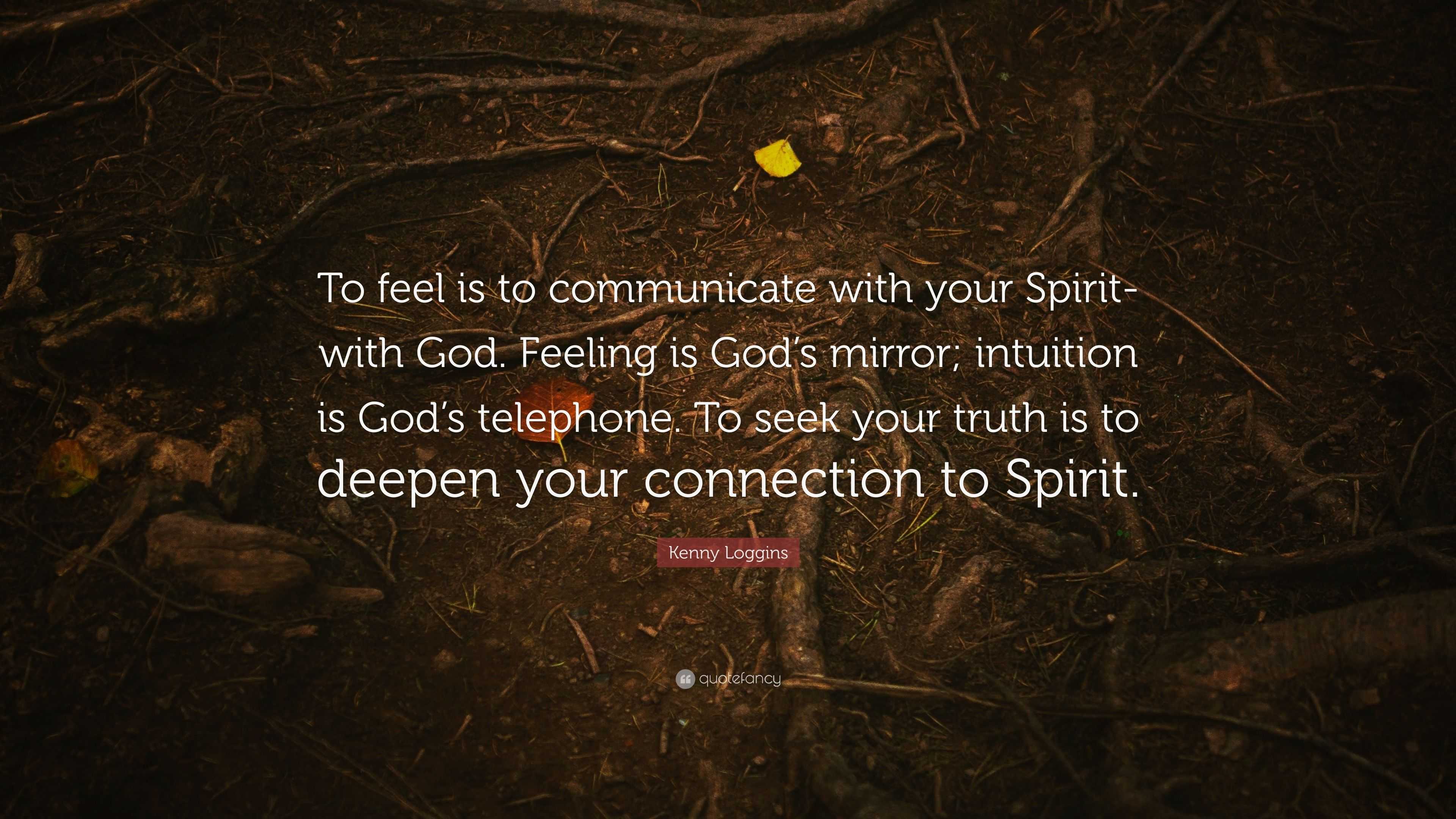 Kenny Loggins Quote: “To feel is to communicate with your Spirit-with ...