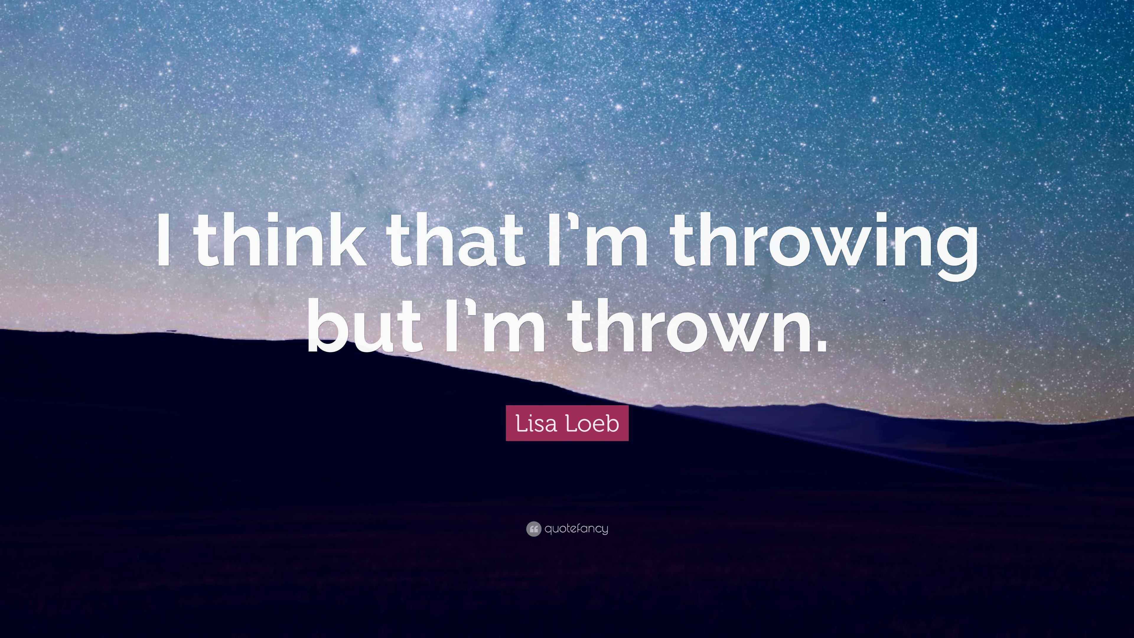 Lisa Loeb Quote: “I think that I’m throwing but I’m thrown.”