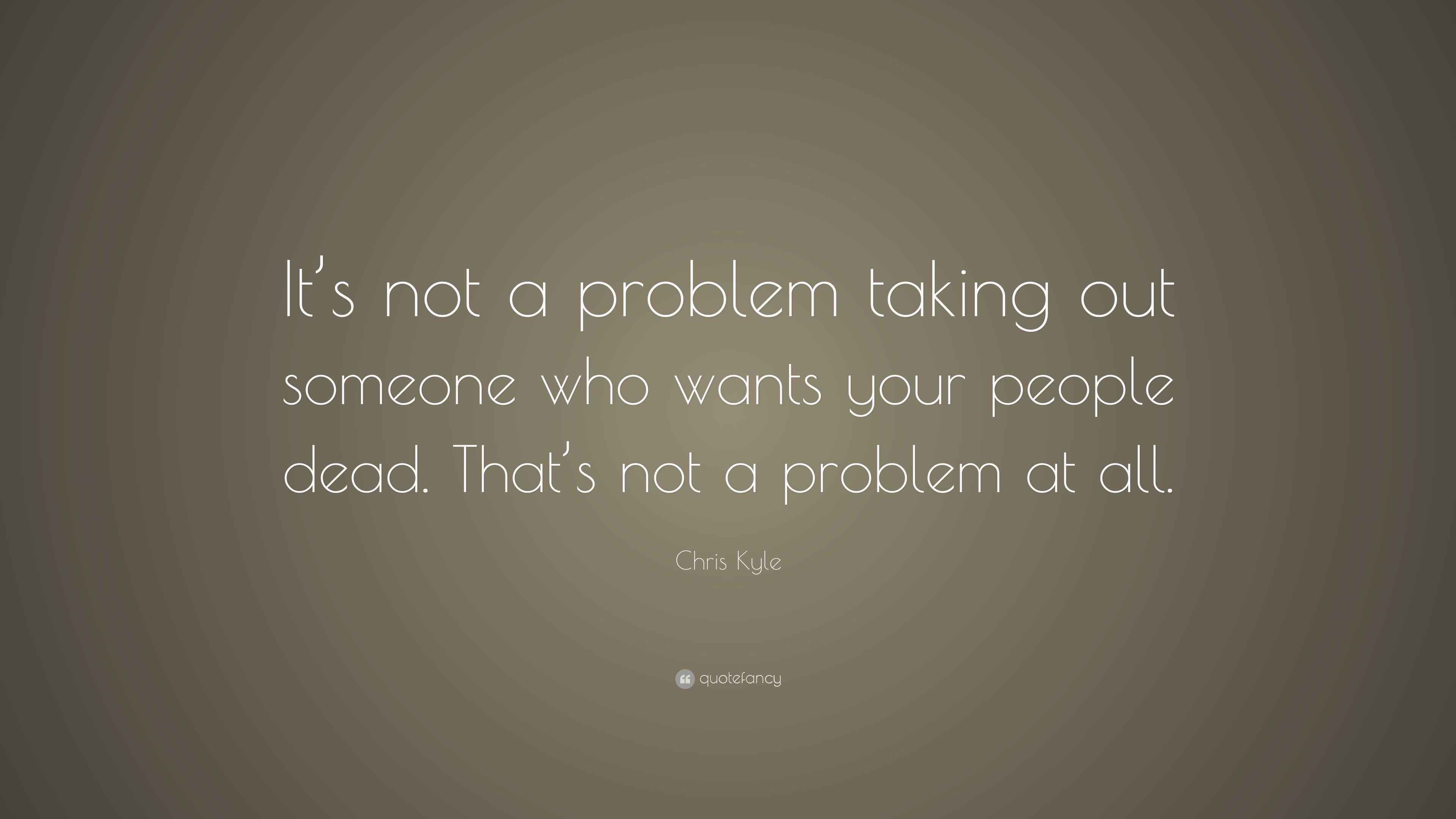 Chris Kyle Quote: “It’s not a problem taking out someone who wants your ...
