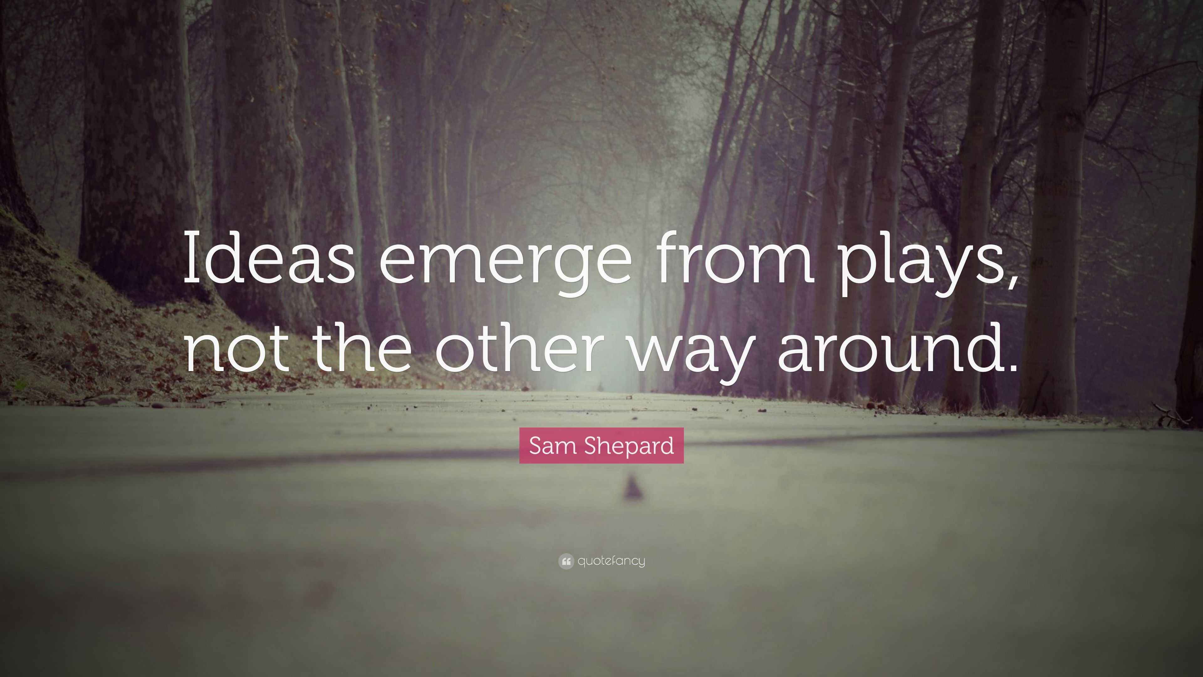 Sam Shepard Quote: “Ideas emerge from plays, not the other way around.”
