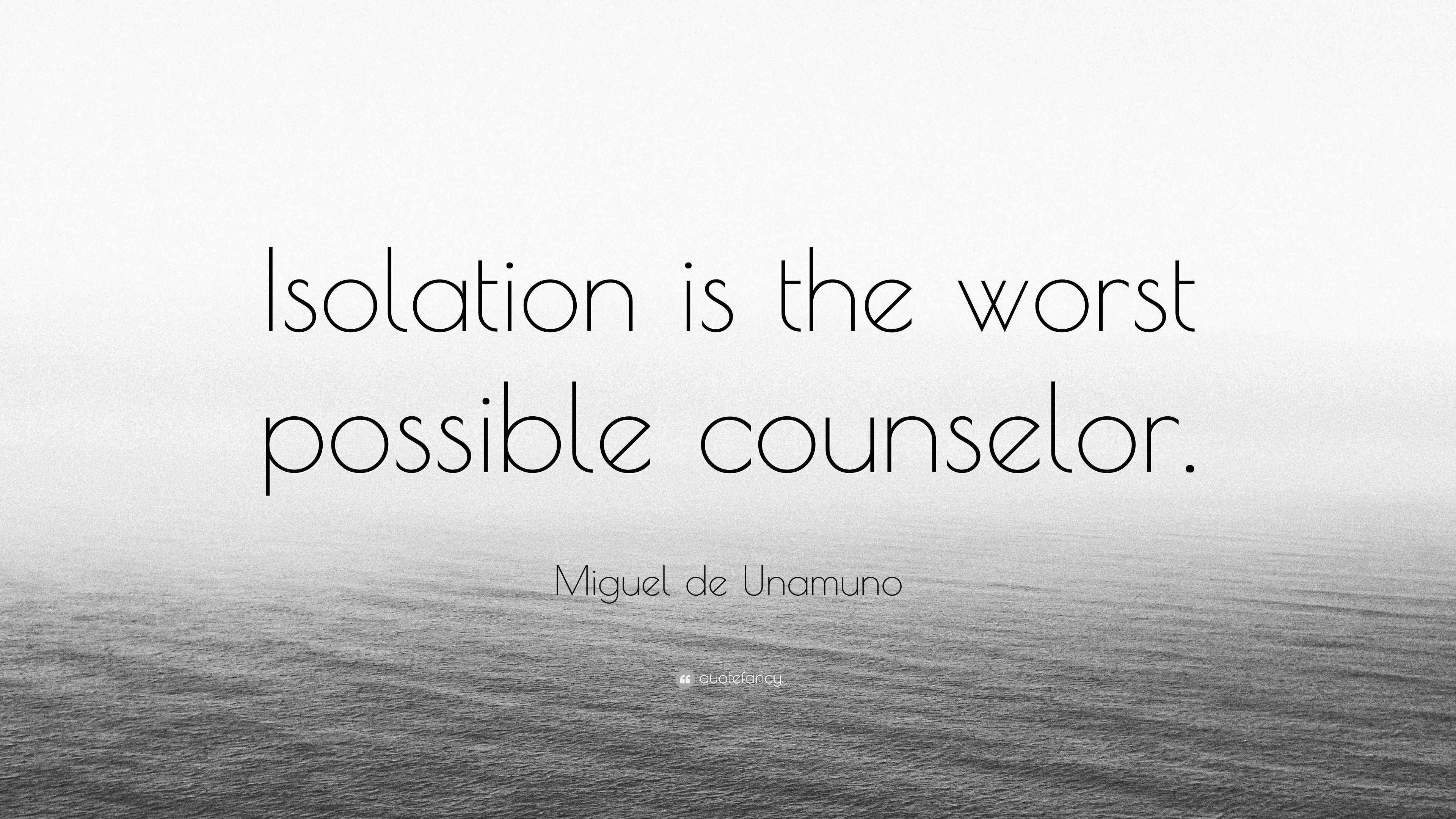 Miguel de Unamuno Quote: “Isolation is the worst possible counselor.”