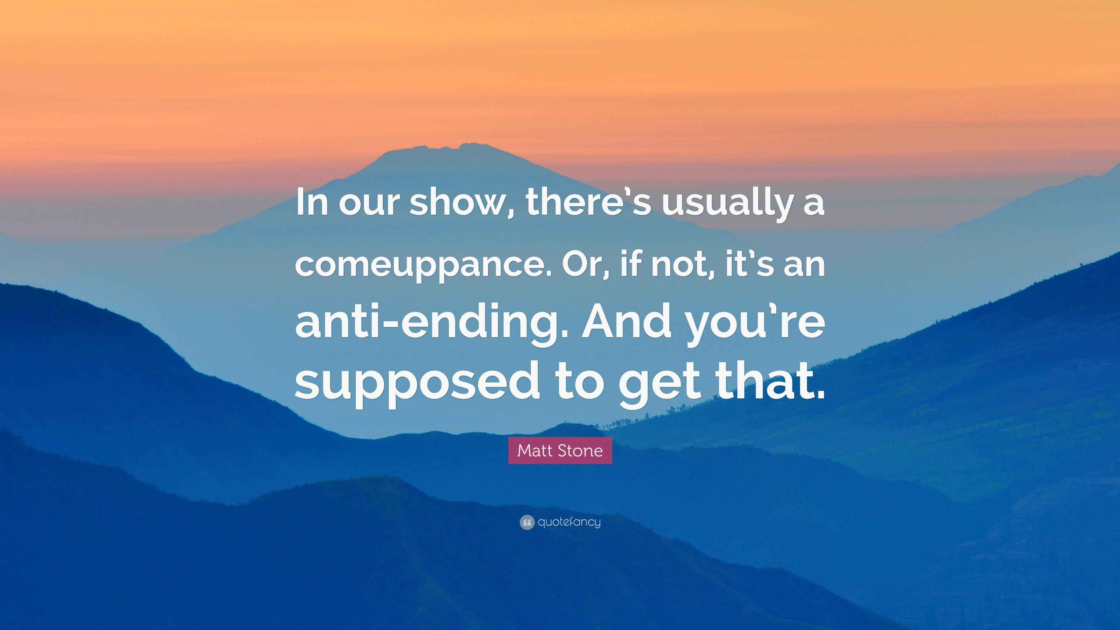 Matt Stone Quote: “In our show, there’s usually a comeuppance. Or, if ...
