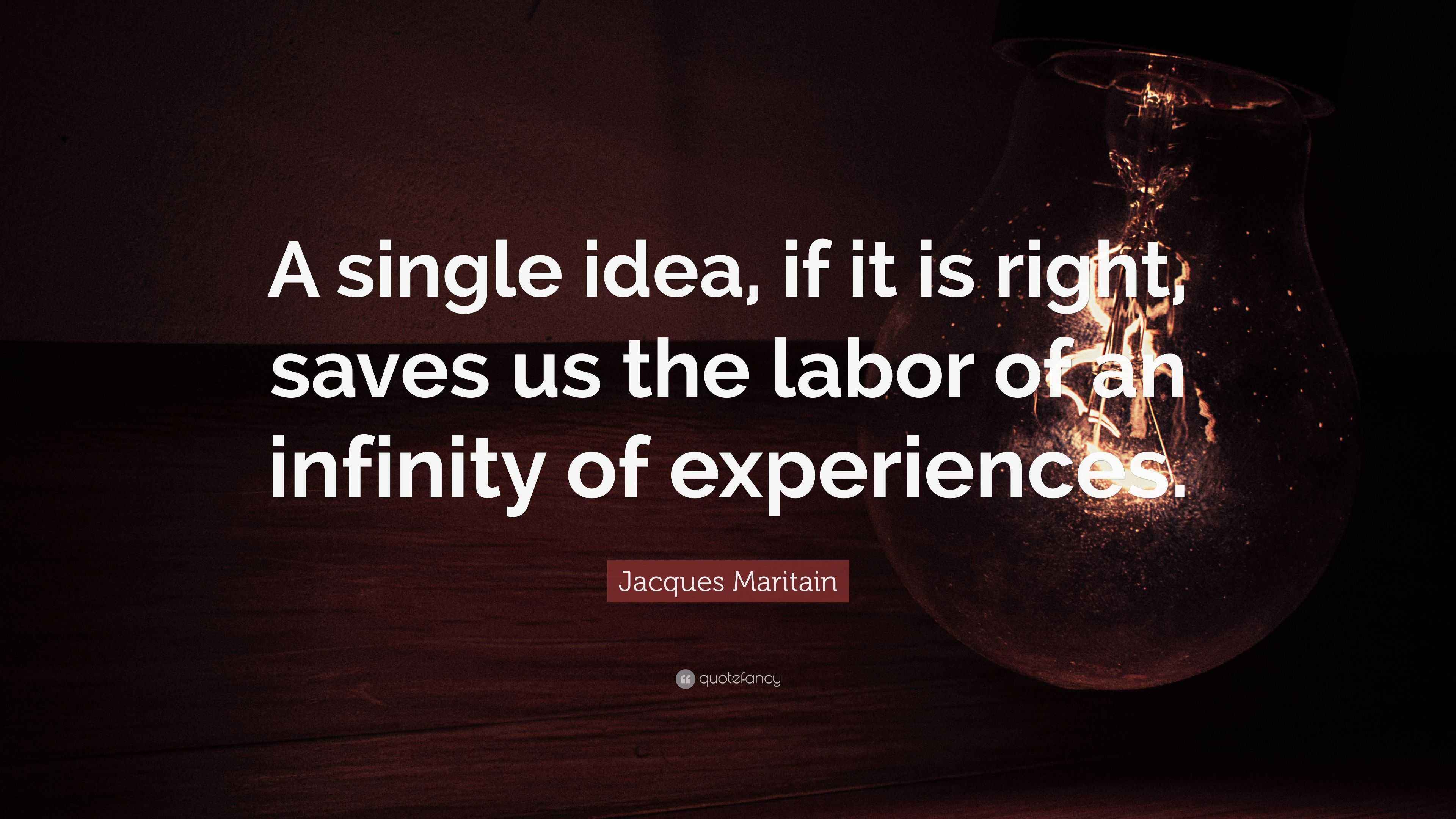 Jacques Maritain Quote: “A single idea, if it is right, saves us the ...