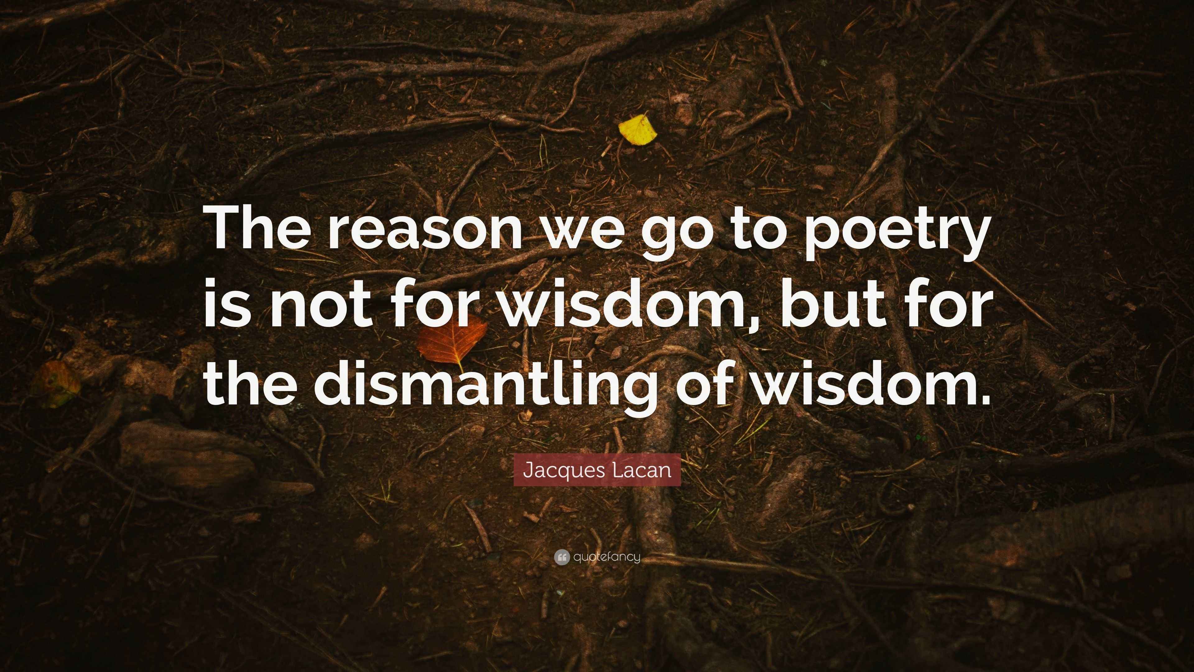 Jacques Lacan Quote: “The reason we go to poetry is not for wisdom, but ...