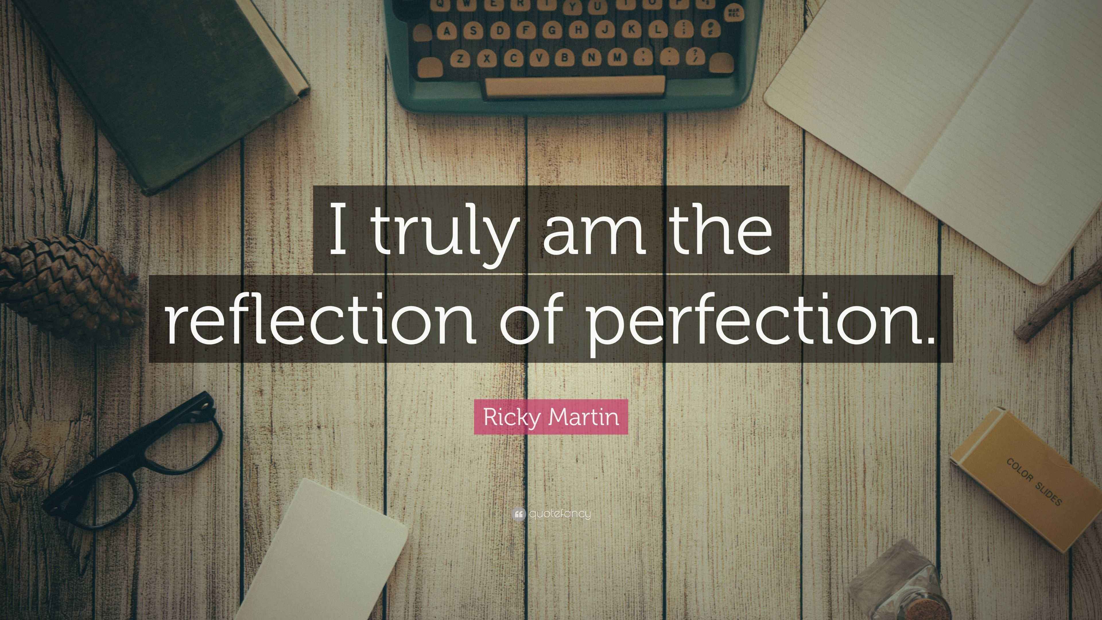 Ricky Martin Quote: “I truly am the reflection of perfection.”