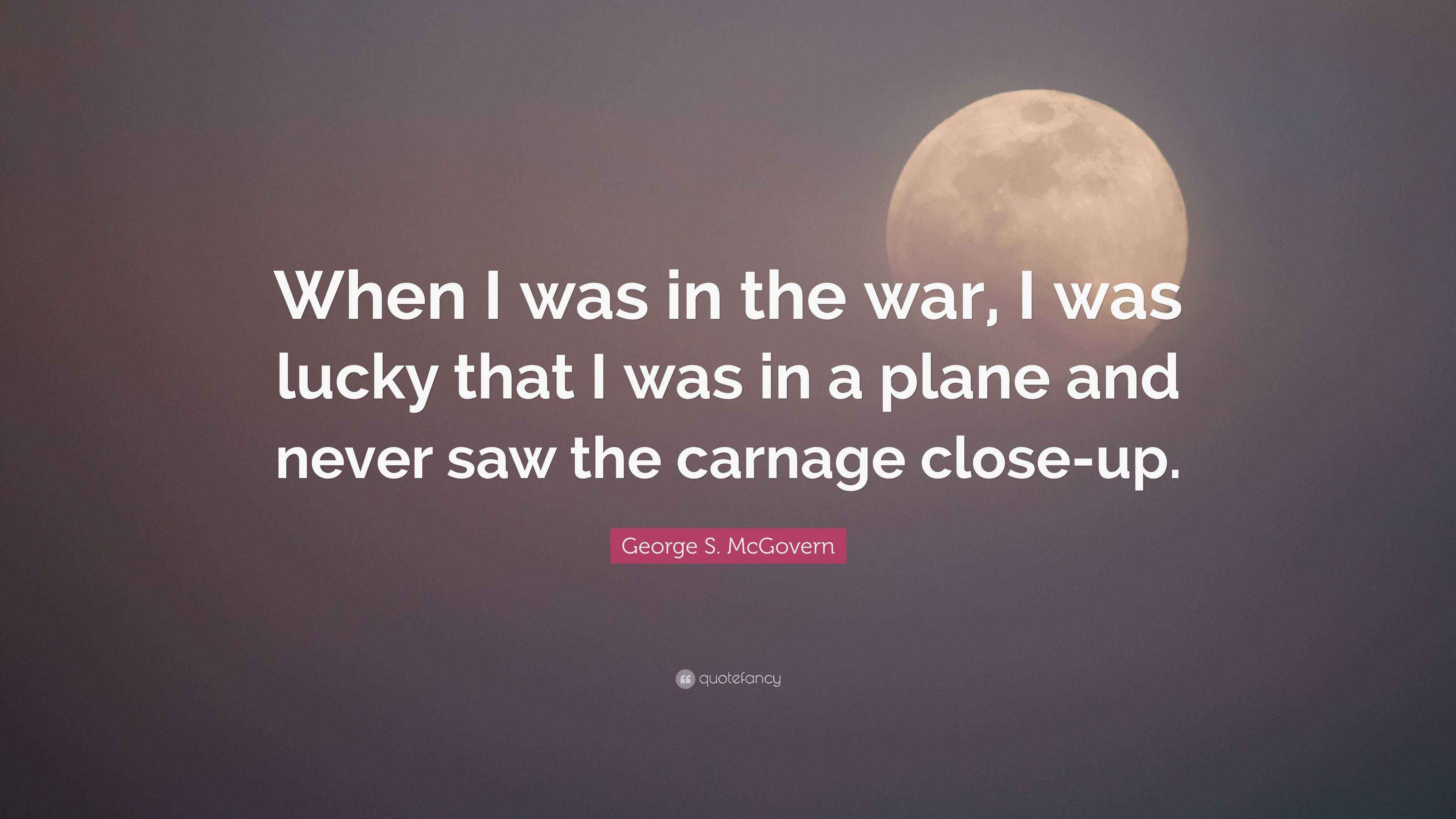 George S. McGovern Quote: “When I was in the war, I was lucky that I ...