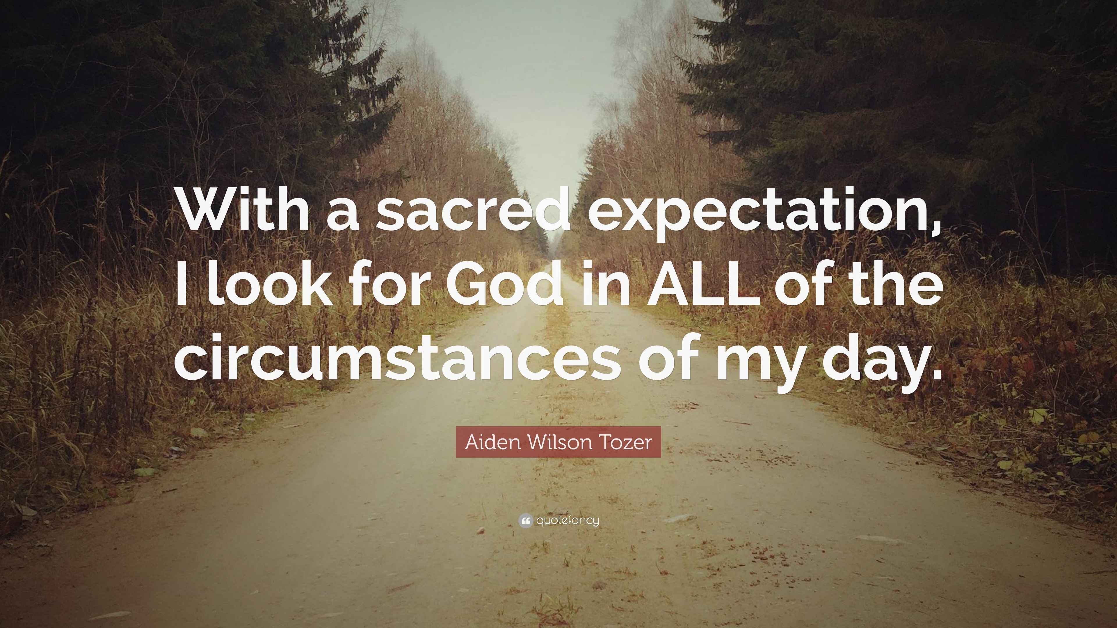 Aiden Wilson Tozer Quote: “With a sacred expectation, I look for God in ...