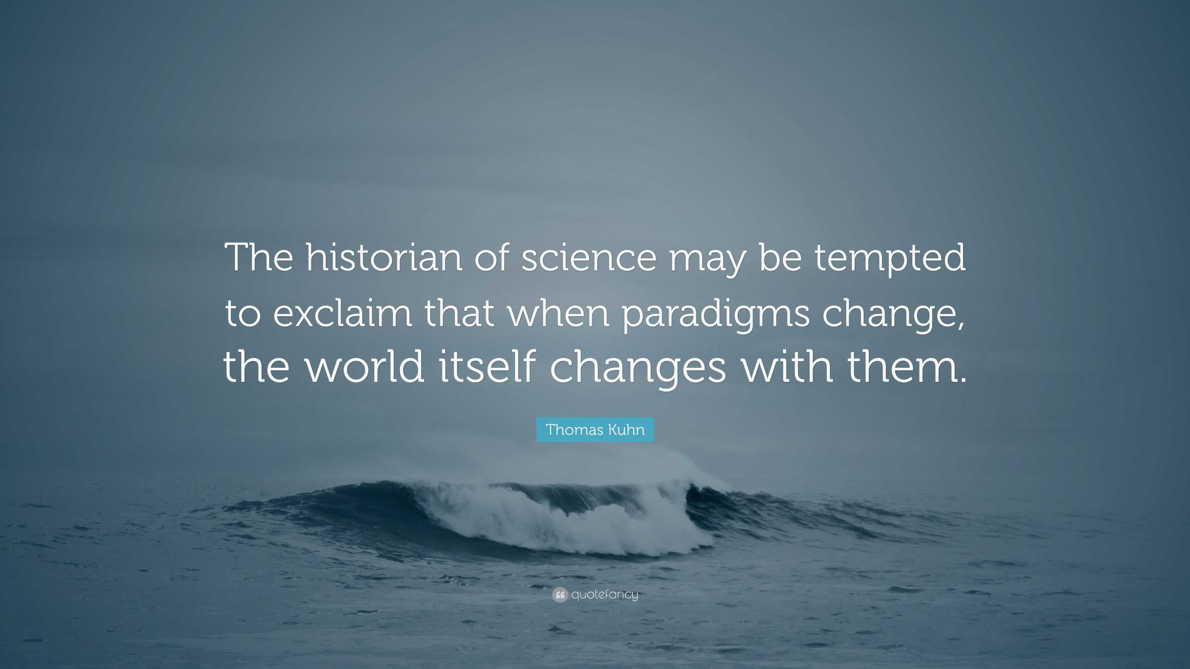 Thomas Kuhn Quote: “The historian of science may be tempted to exclaim ...