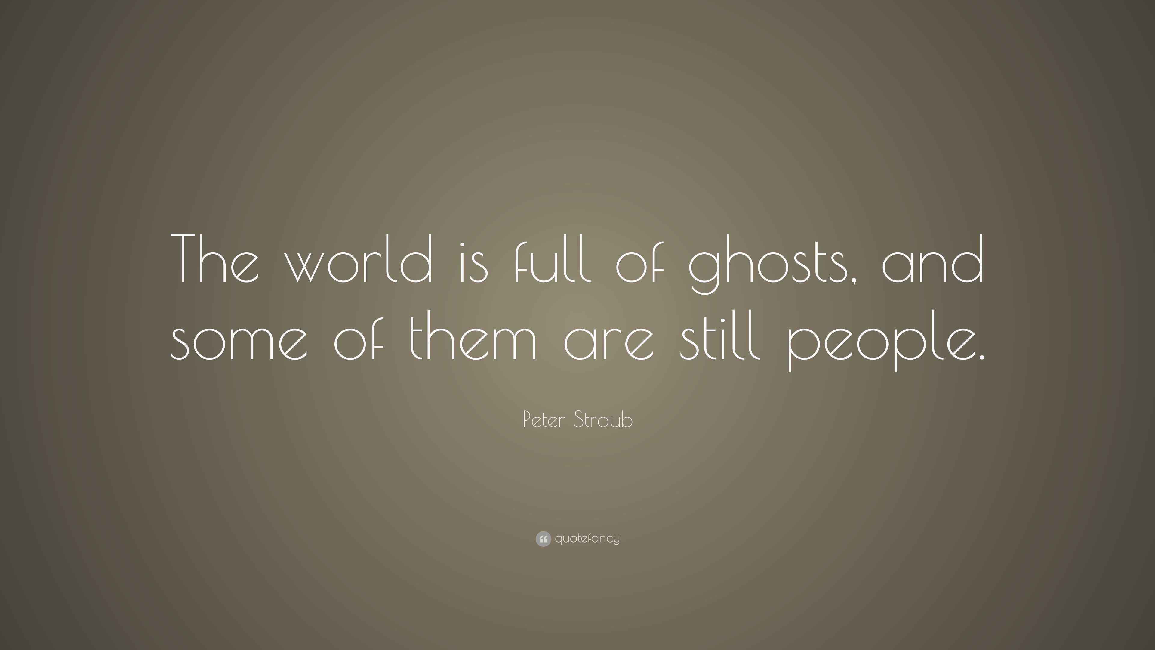 Peter Straub Quote: “The world is full of ghosts, and some of them are ...