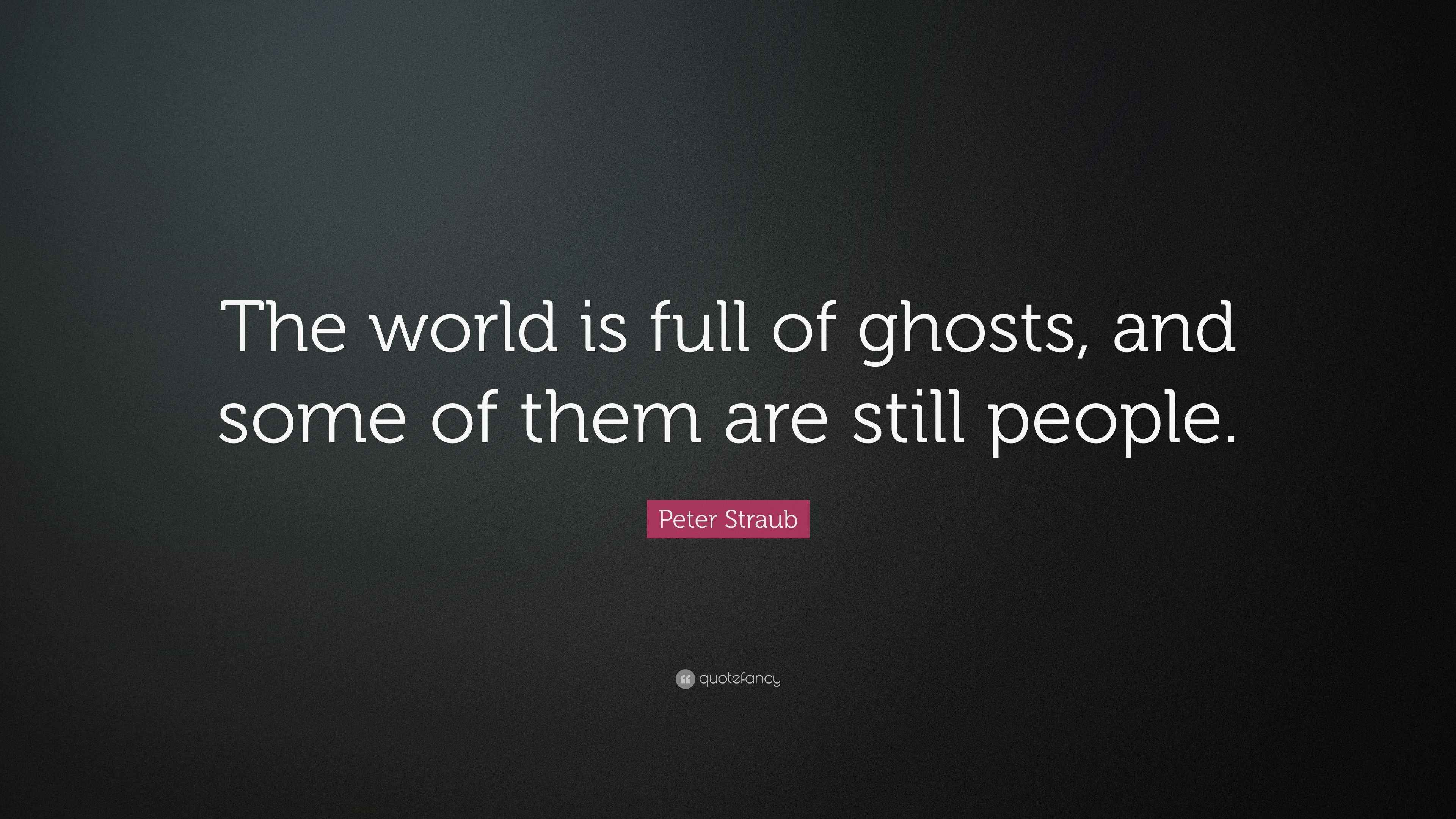 Peter Straub Quote: “The world is full of ghosts, and some of them are ...