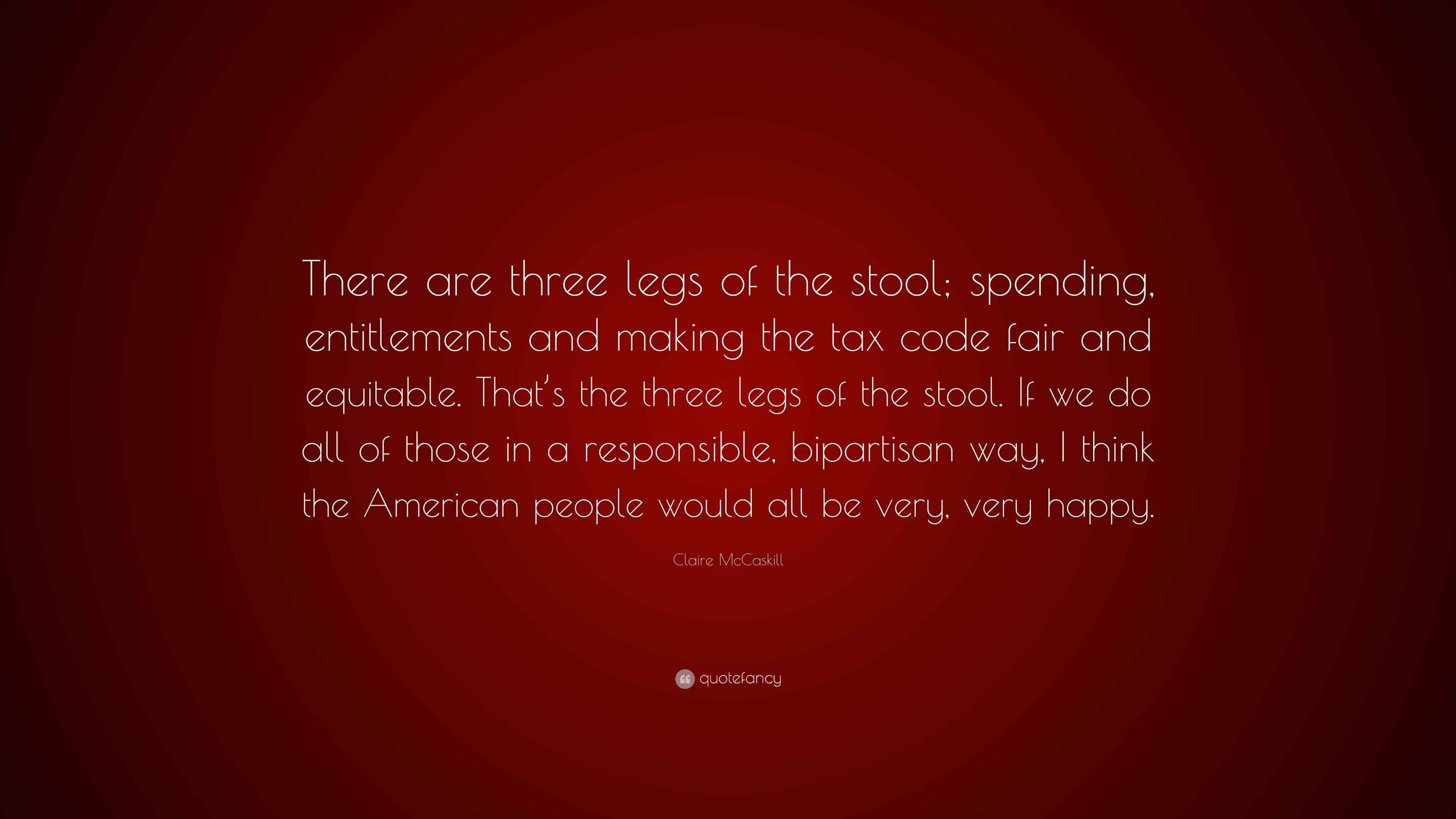 Claire McCaskill Quote: “There are three legs of the stool; spending ...