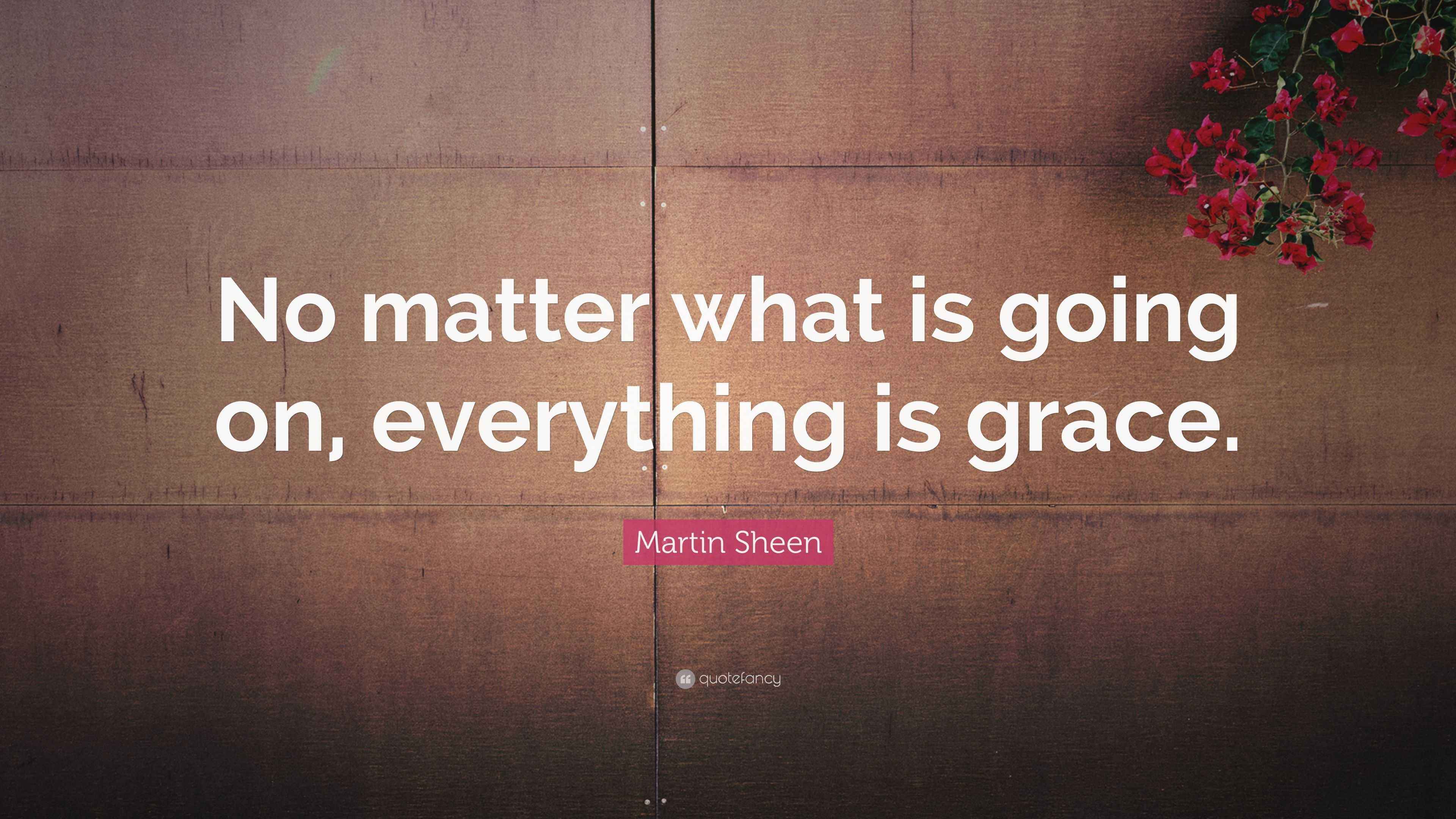 Martin Sheen Quote: “No matter what is going on, everything is grace.”