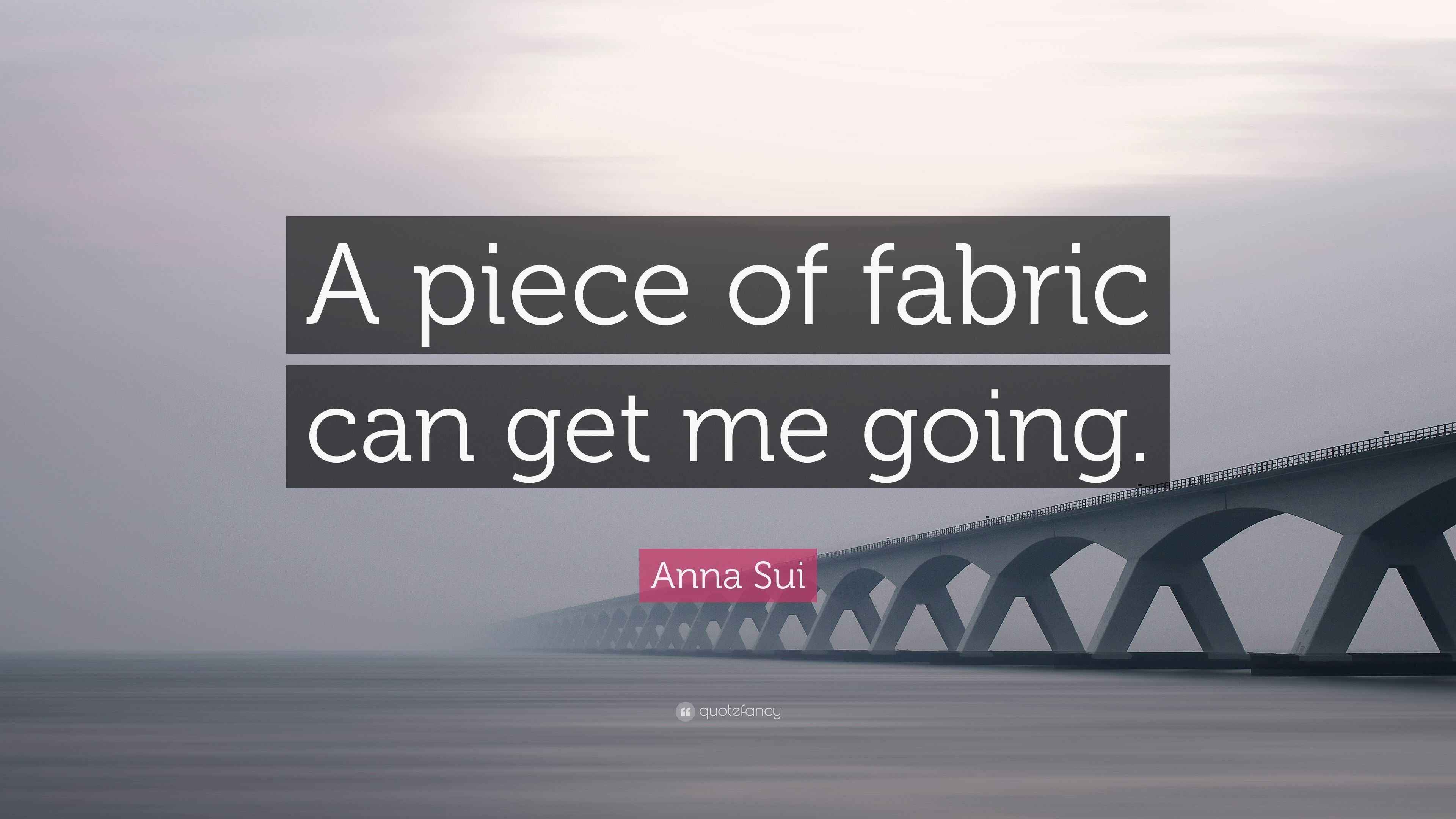 Anna Sui Quote: “A piece of fabric can get me going.”