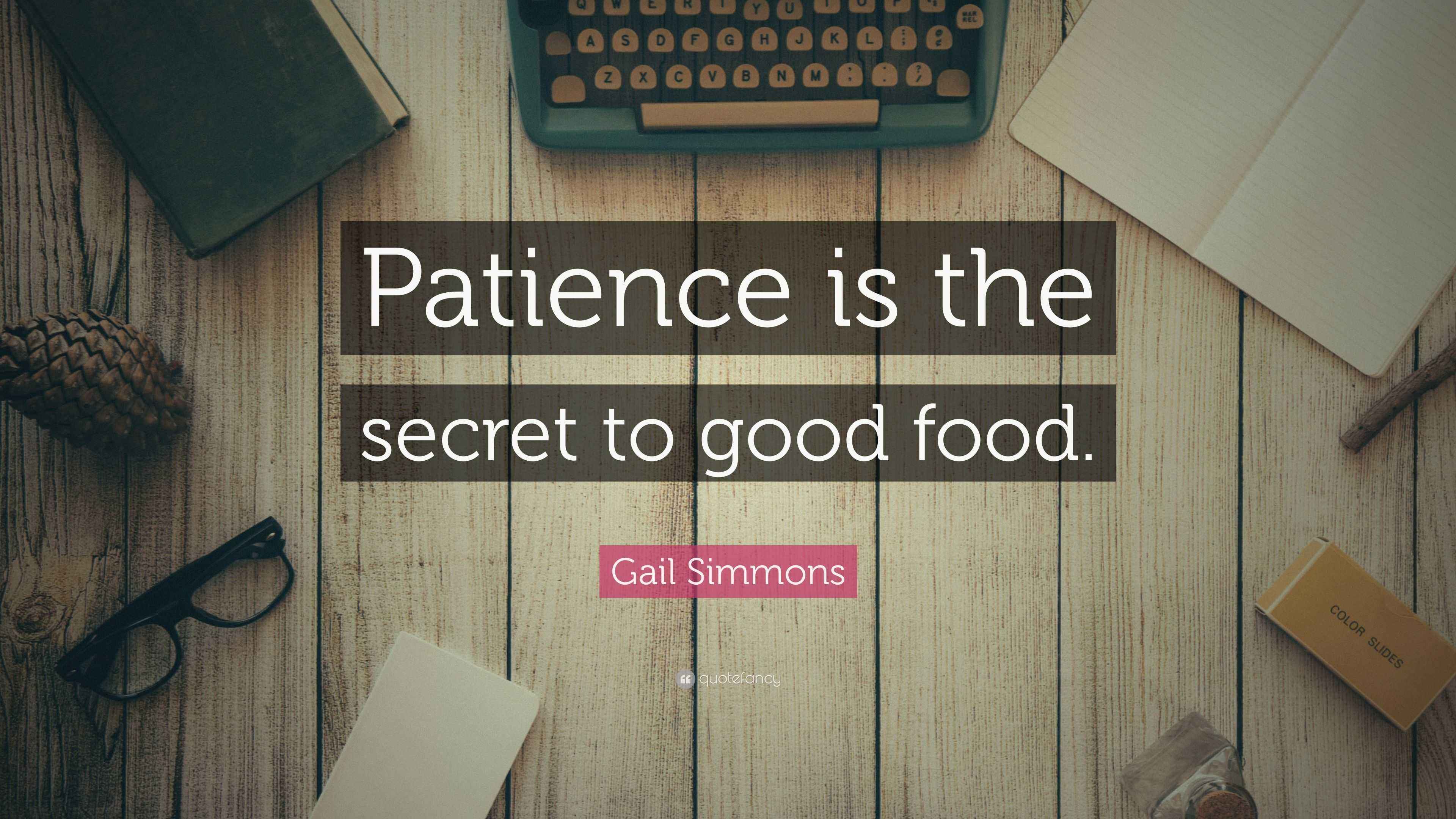 Gail Simmons Quote: “Patience is the secret to good food.”
