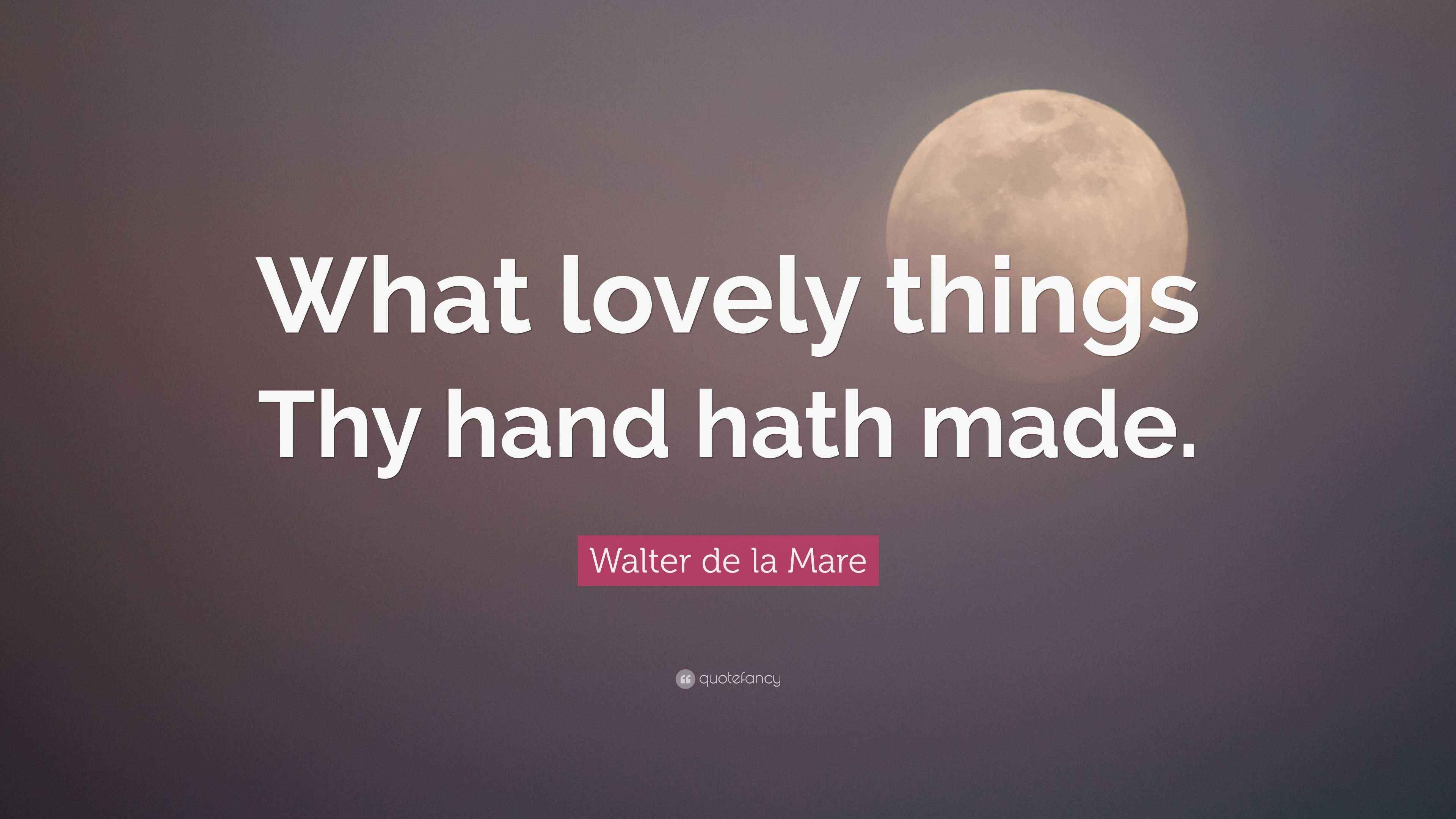 Walter de la Mare Quote: “What lovely things Thy hand hath made.”
