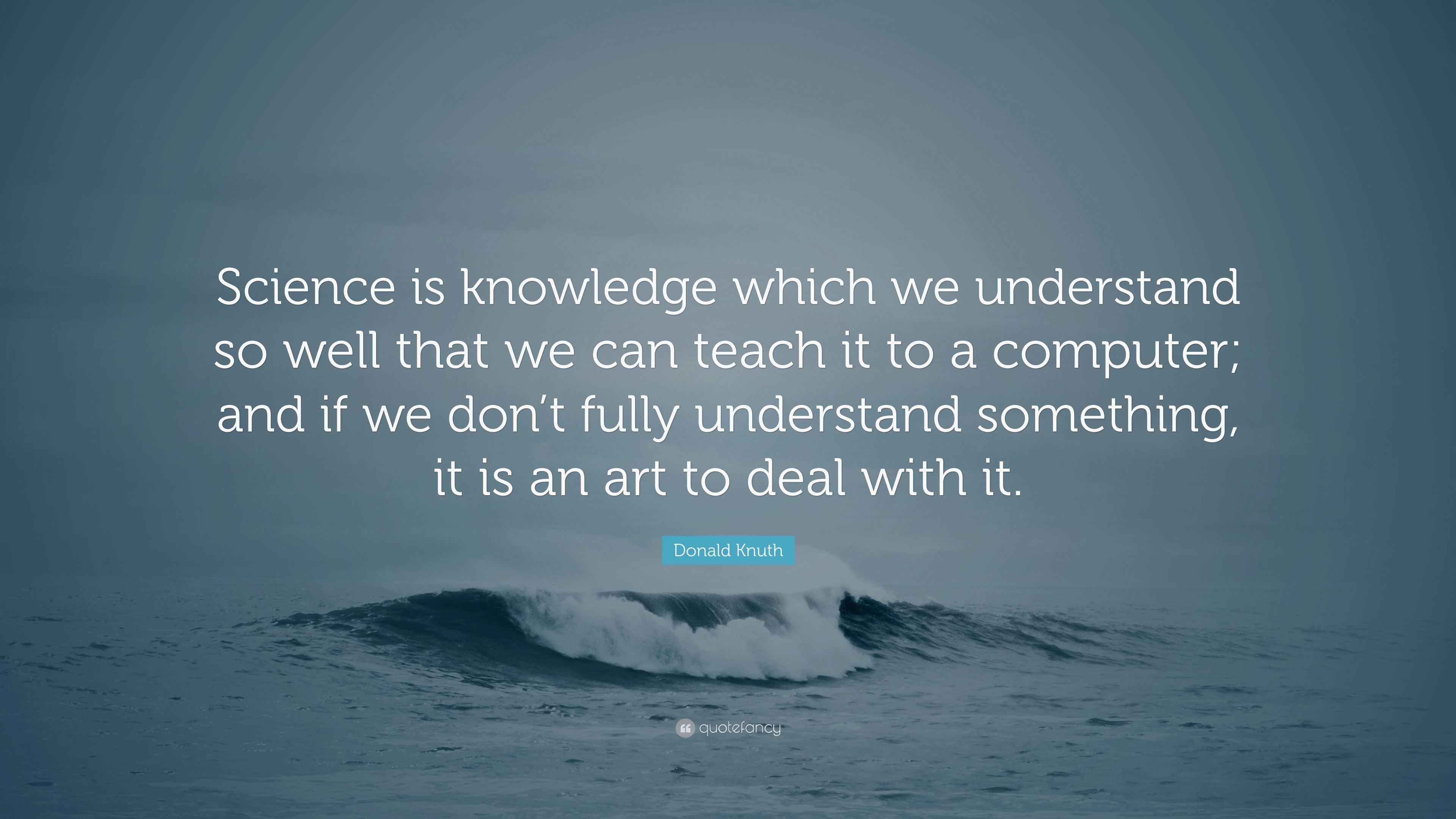 Donald Knuth Quote: “Science is knowledge which we understand so well ...