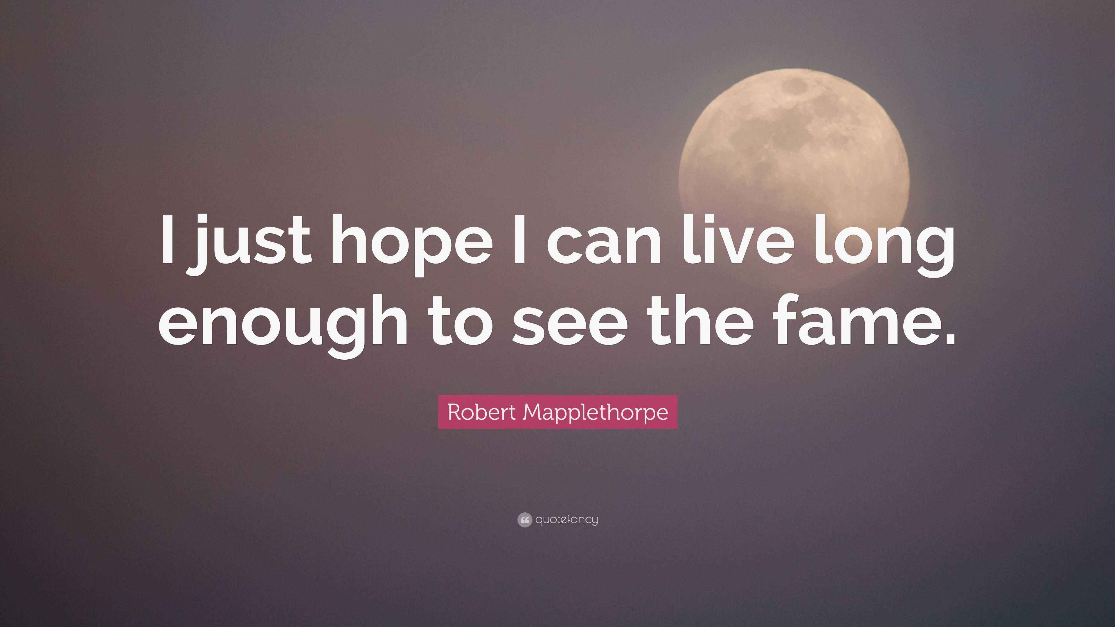 Robert Mapplethorpe Quote: “I just hope I can live long enough to see ...