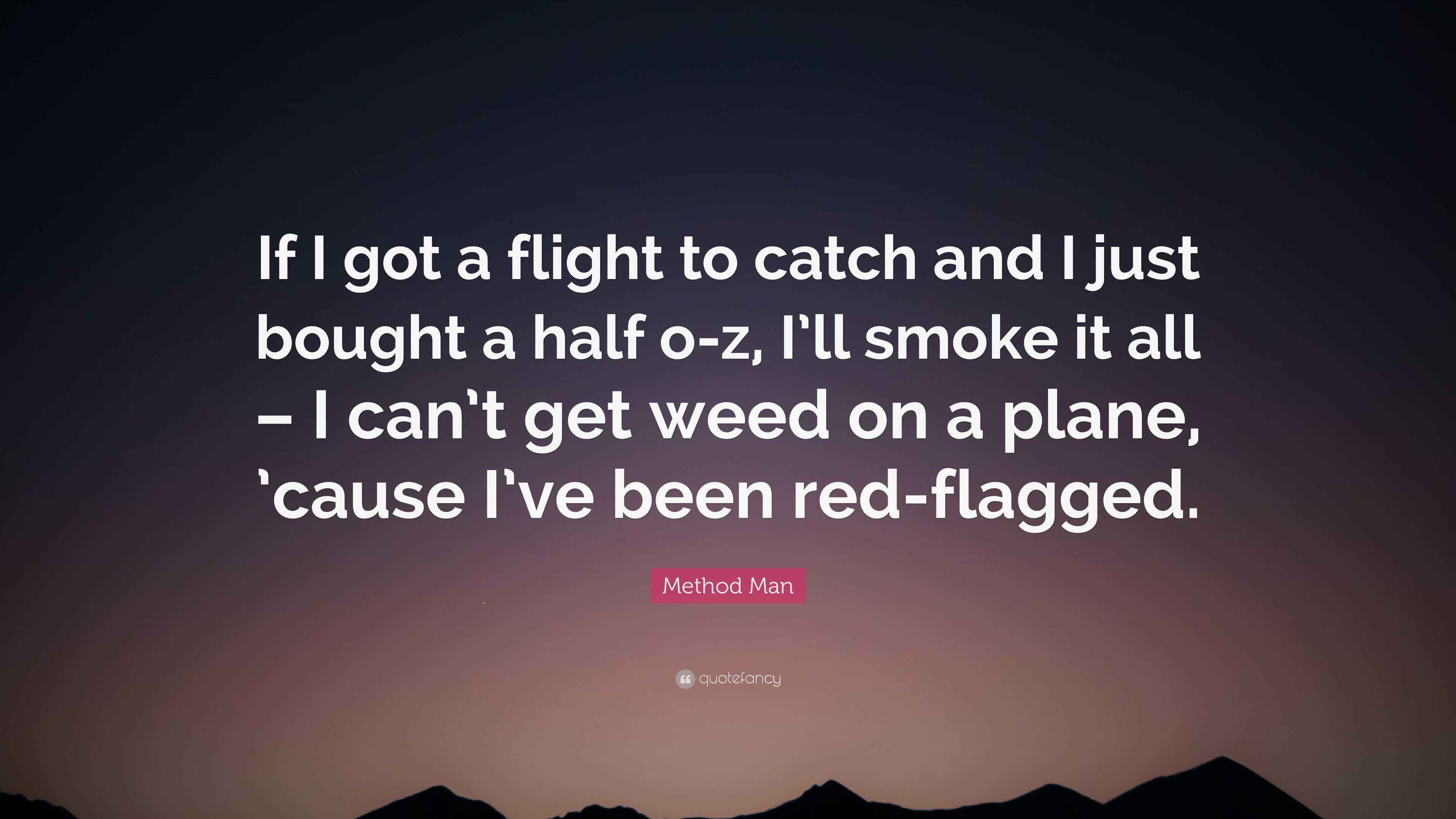 Method Man Quote: “If I got a flight to catch and I just bought a half ...
