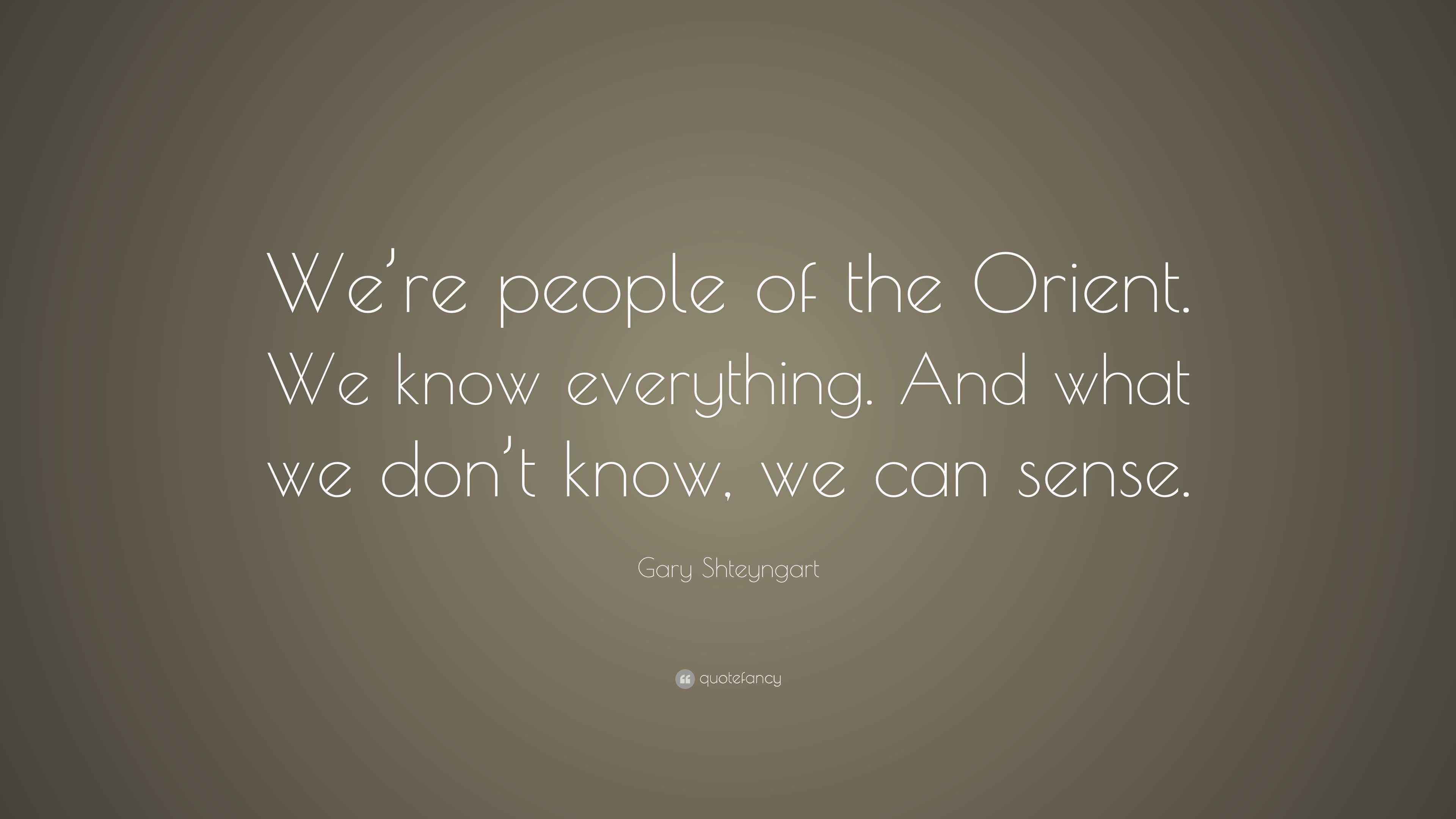 Gary Shteyngart Quote: “We’re people of the Orient. We know everything ...
