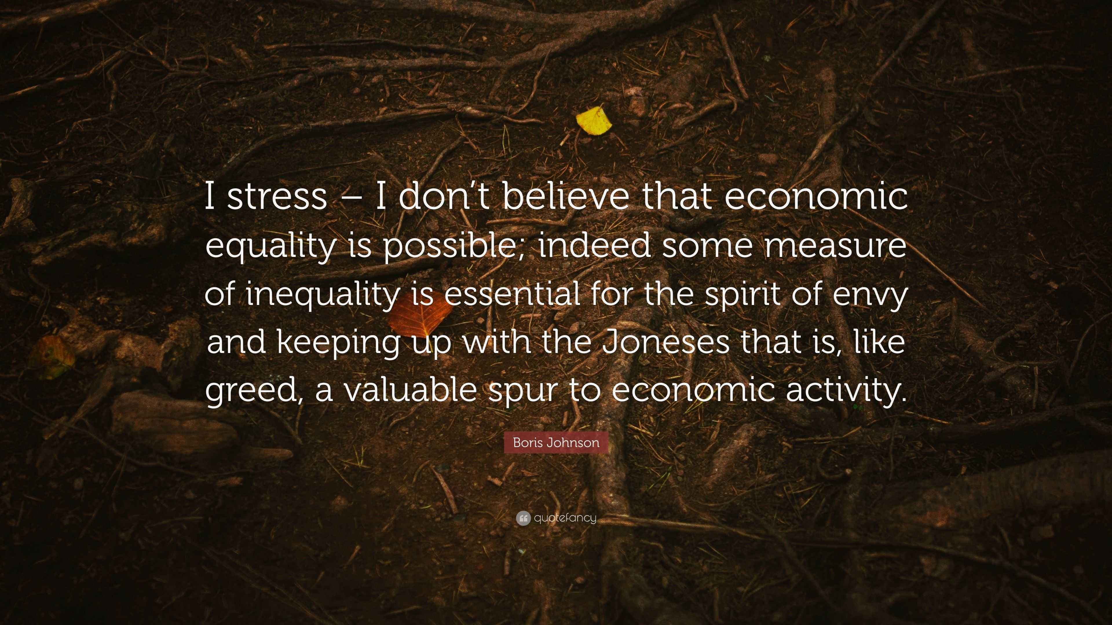 Boris Johnson Quote: “I stress – I don’t believe that economic equality ...
