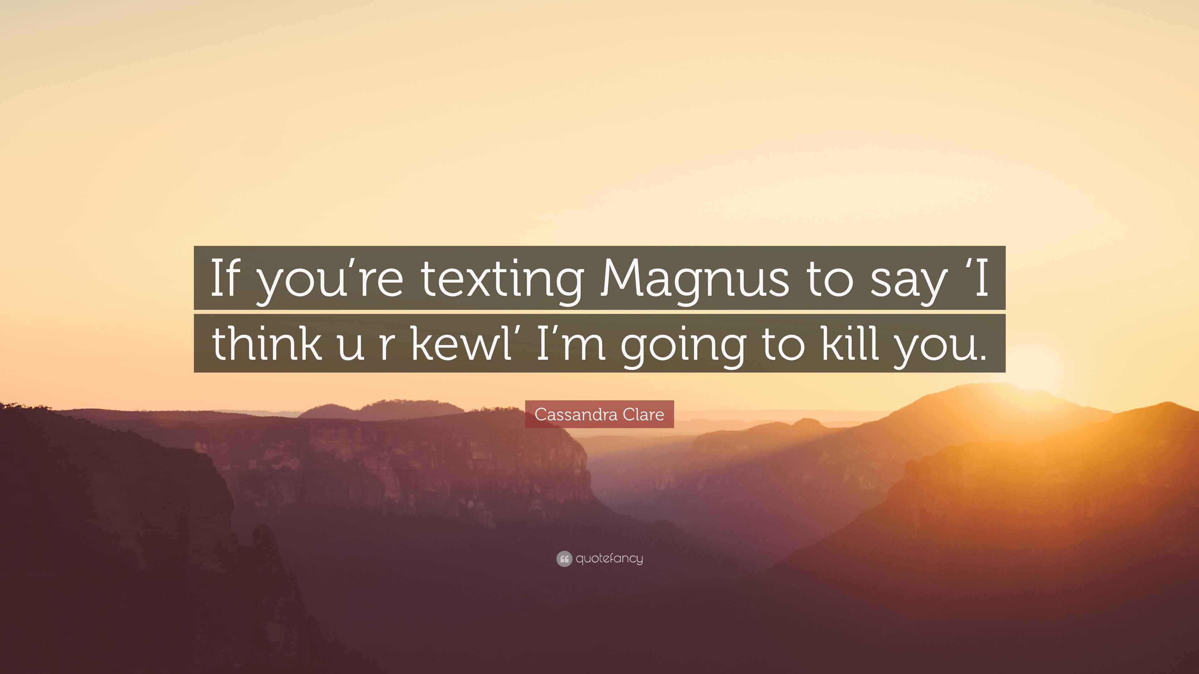 Cassandra Clare Quote: “If you’re texting Magnus to say ‘I think u r ...