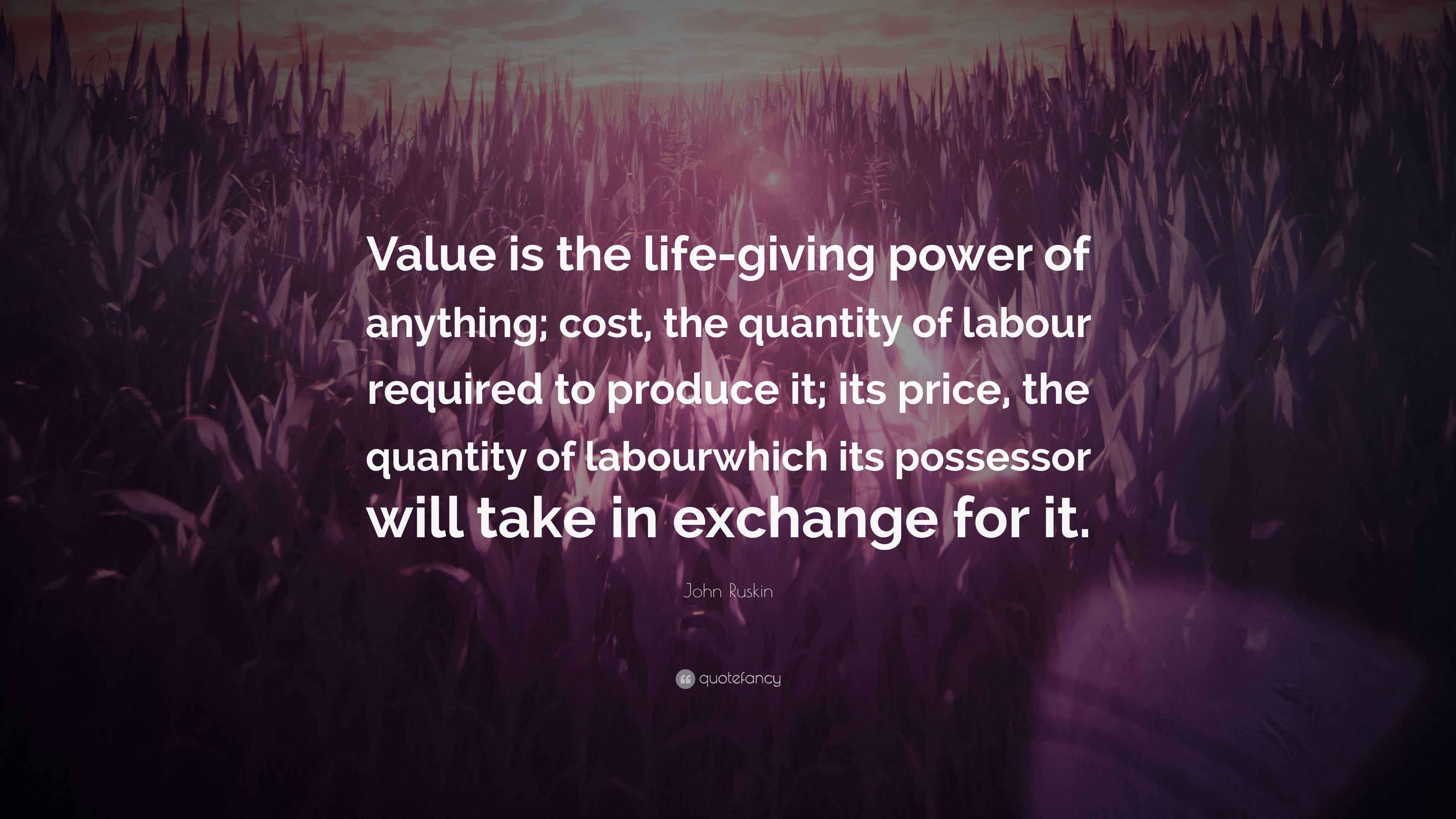 John Ruskin Quote: “Value is the life-giving power of anything; cost ...
