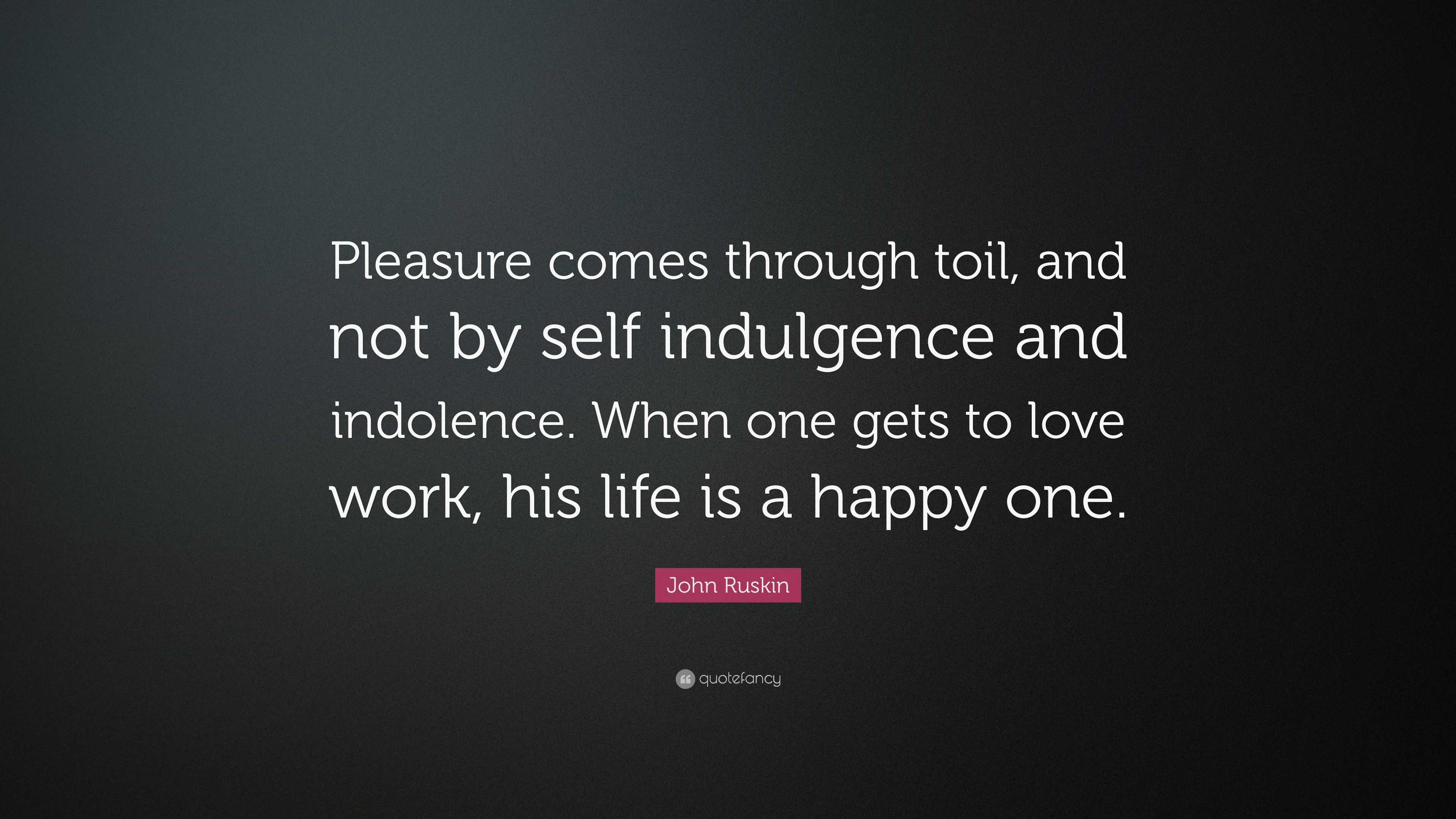 John Ruskin Quote: “Pleasure comes through toil, and not by self ...