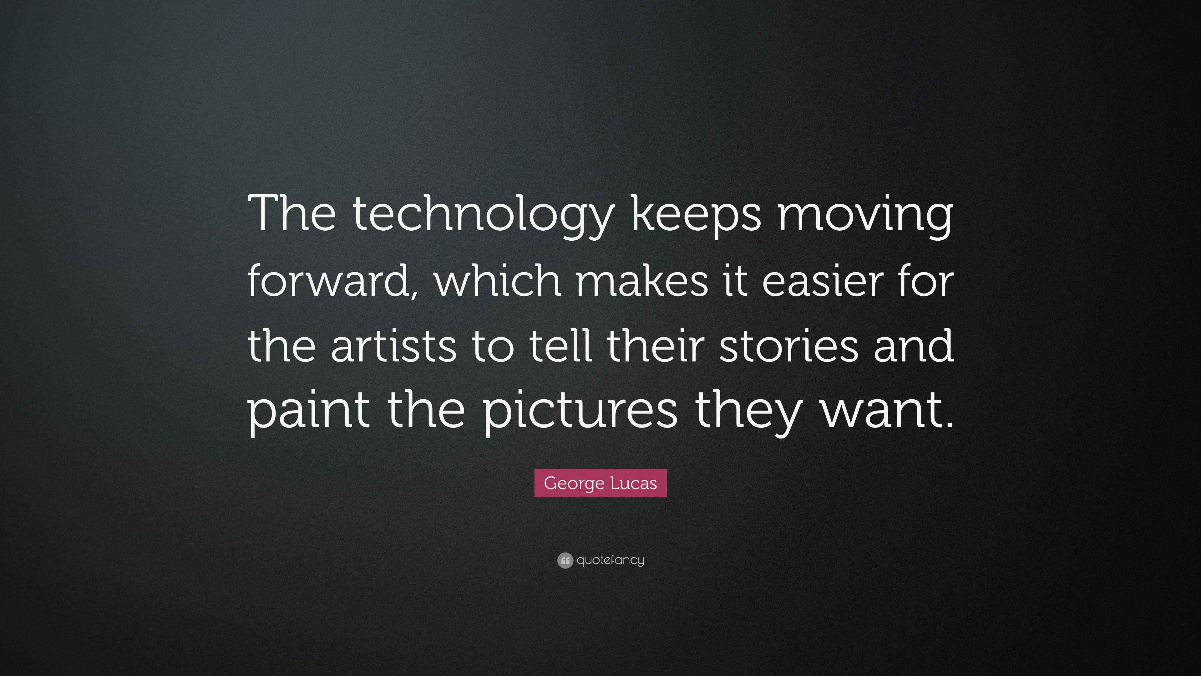 George Lucas Quote: “The technology keeps moving forward, which makes ...