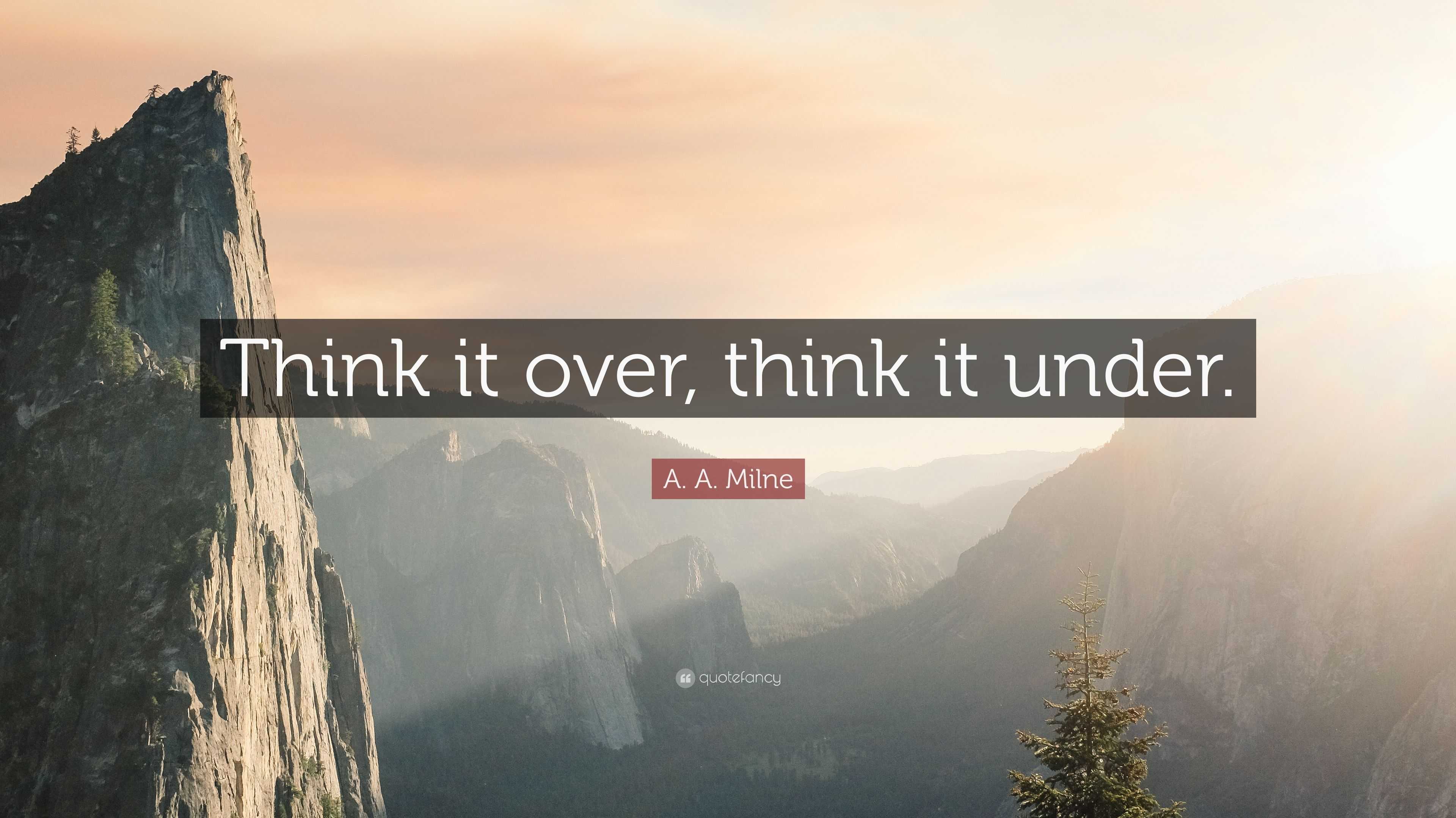 A. A. Milne Quote: “Think it over, think it under.”