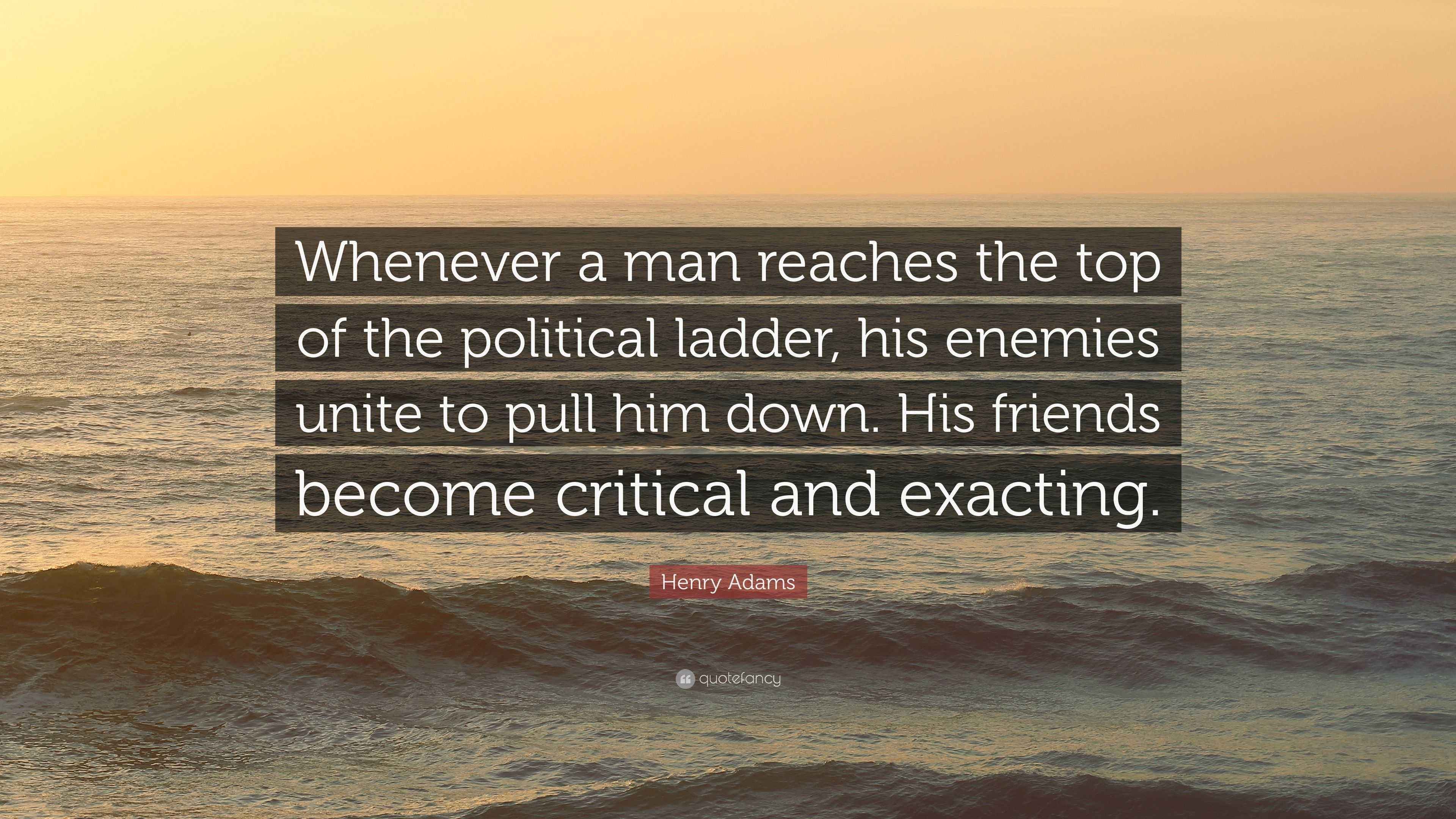 Henry Adams Quote: “Whenever a man reaches the top of the political ...