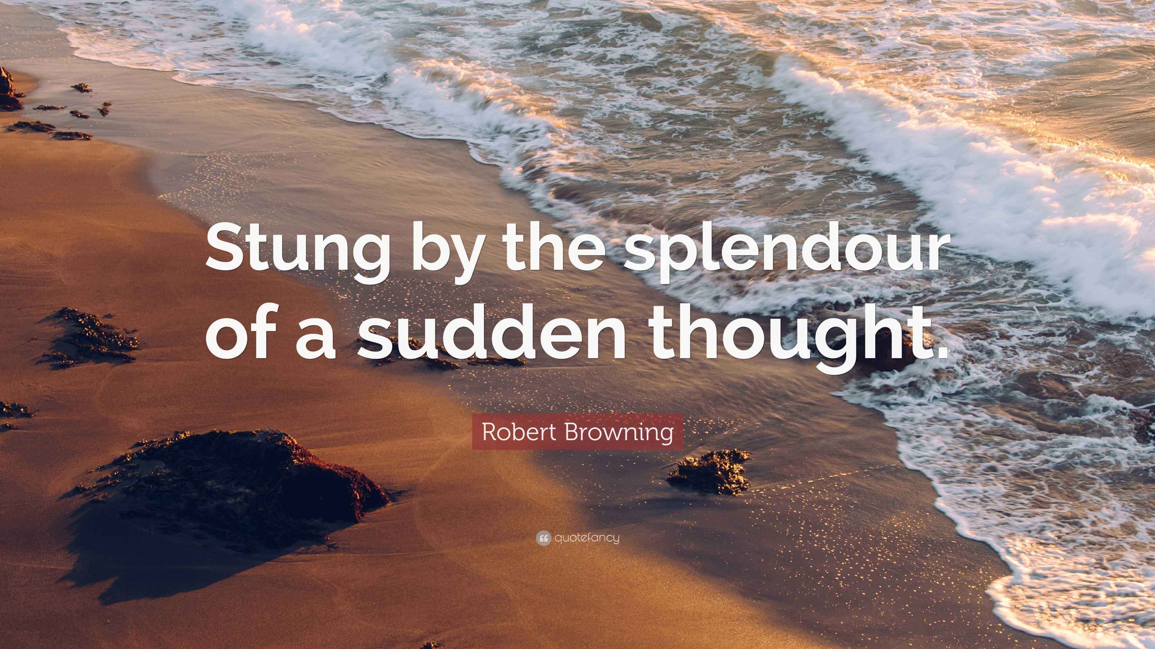Robert Browning Quote: “Stung by the splendour of a sudden thought.”